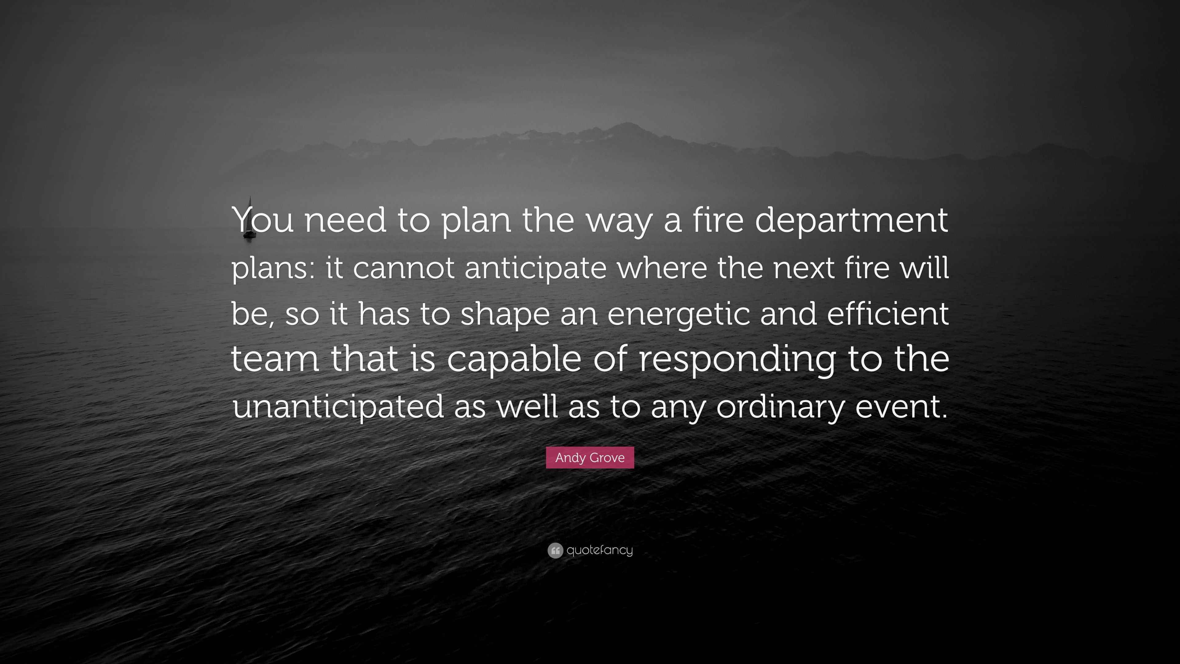 Andy Grove Quote: “You need to plan the way a fire department plans: it ...