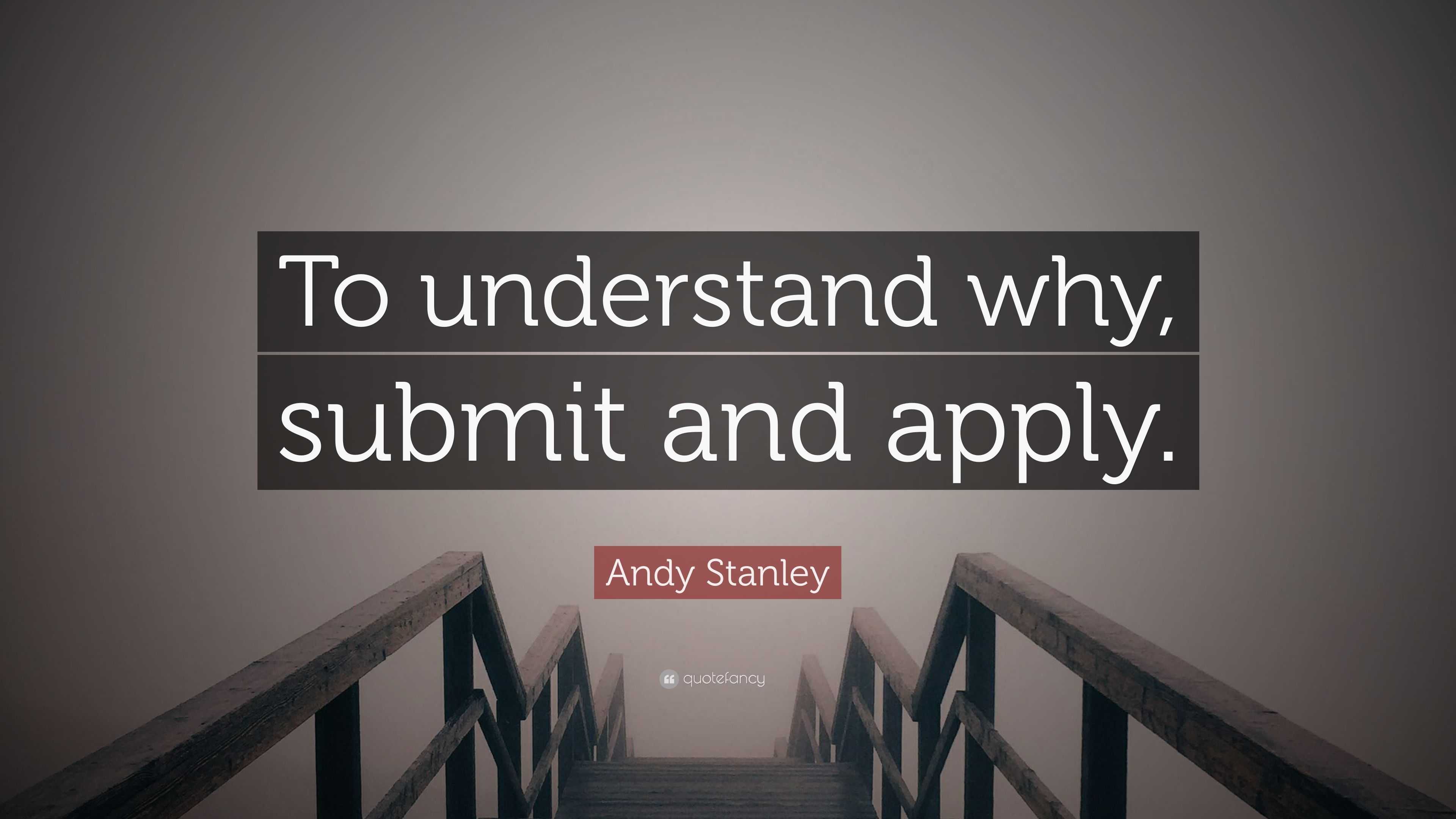 Andy Stanley Quote: “To understand why, submit and apply.”