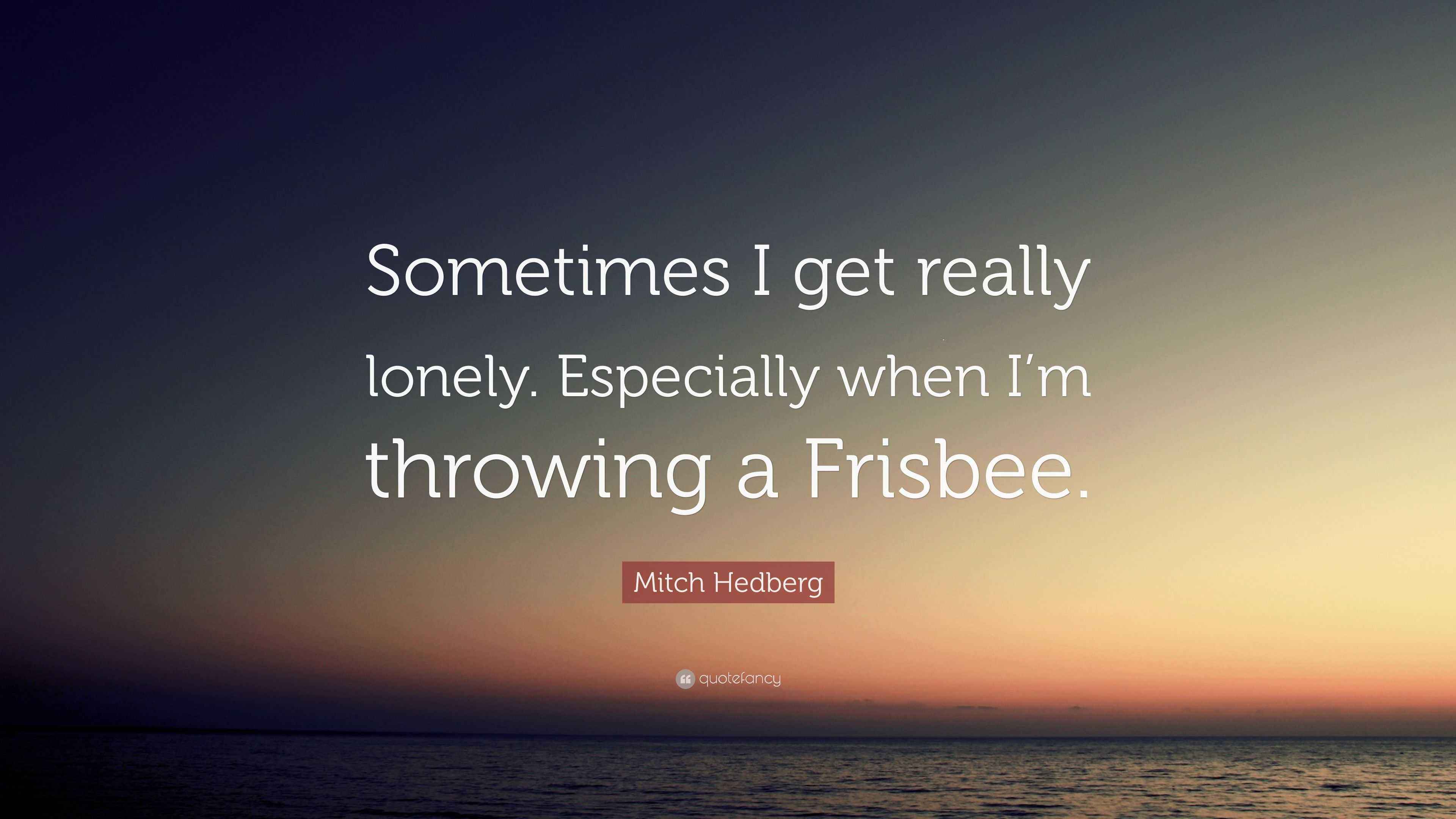 Mitch Hedberg Quote: “Sometimes I get really lonely. Especially when I ...