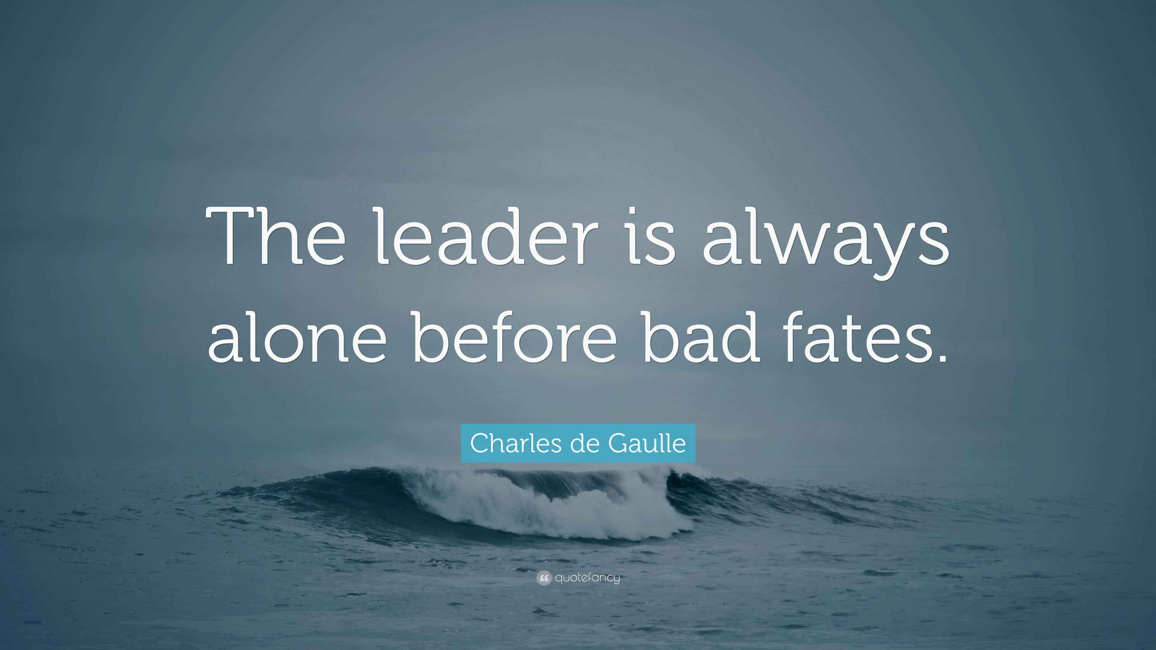 Charles de Gaulle Quote: “The leader is always alone before bad fates.”
