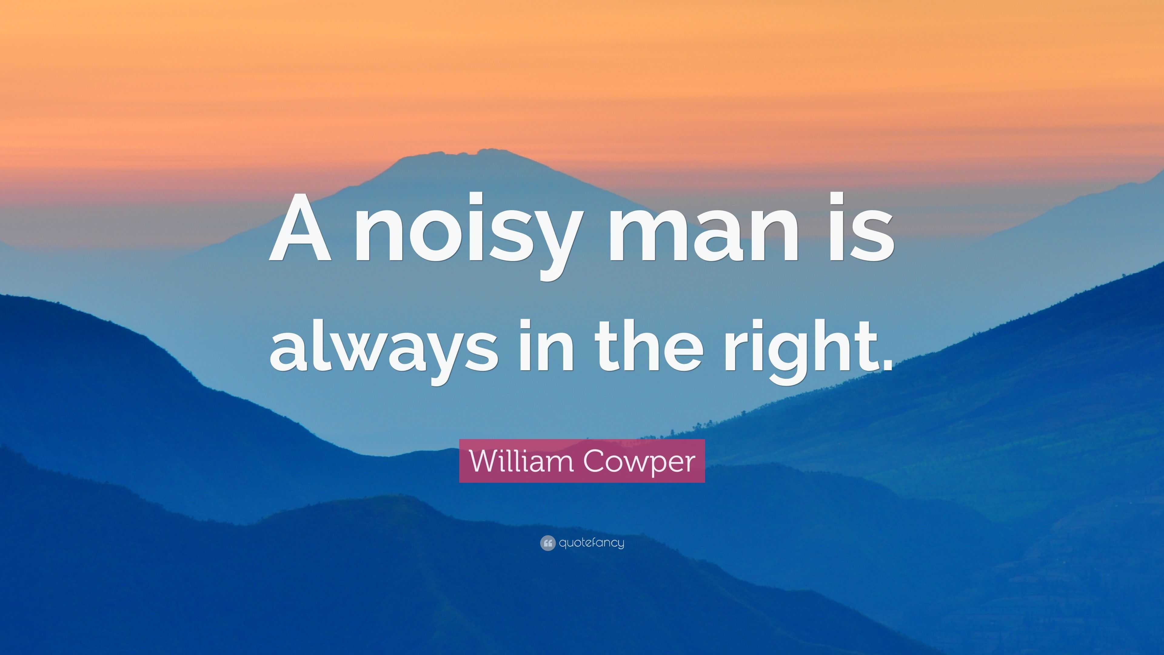 William Cowper Quote: “A noisy man is always in the right.”