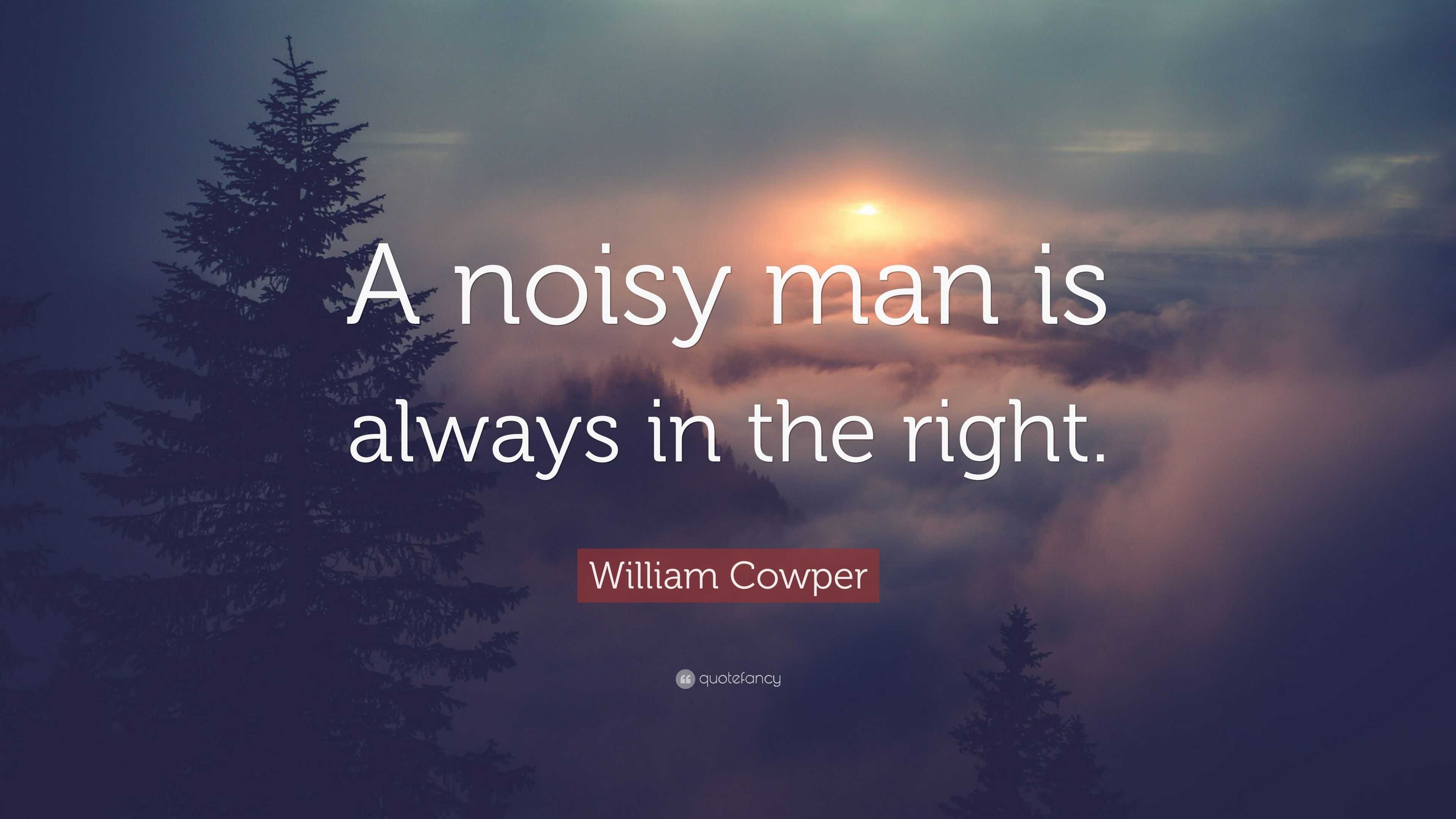William Cowper Quote: “A noisy man is always in the right.”