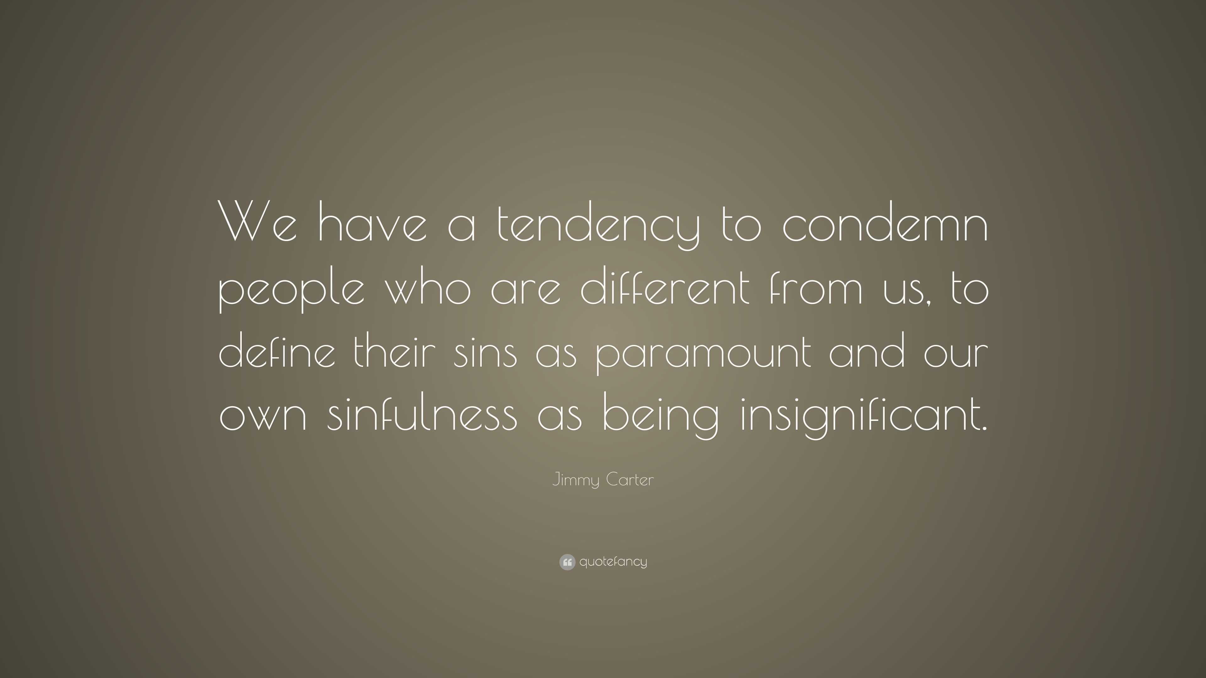 Jimmy Carter Quote: “We have a tendency to condemn people who are ...