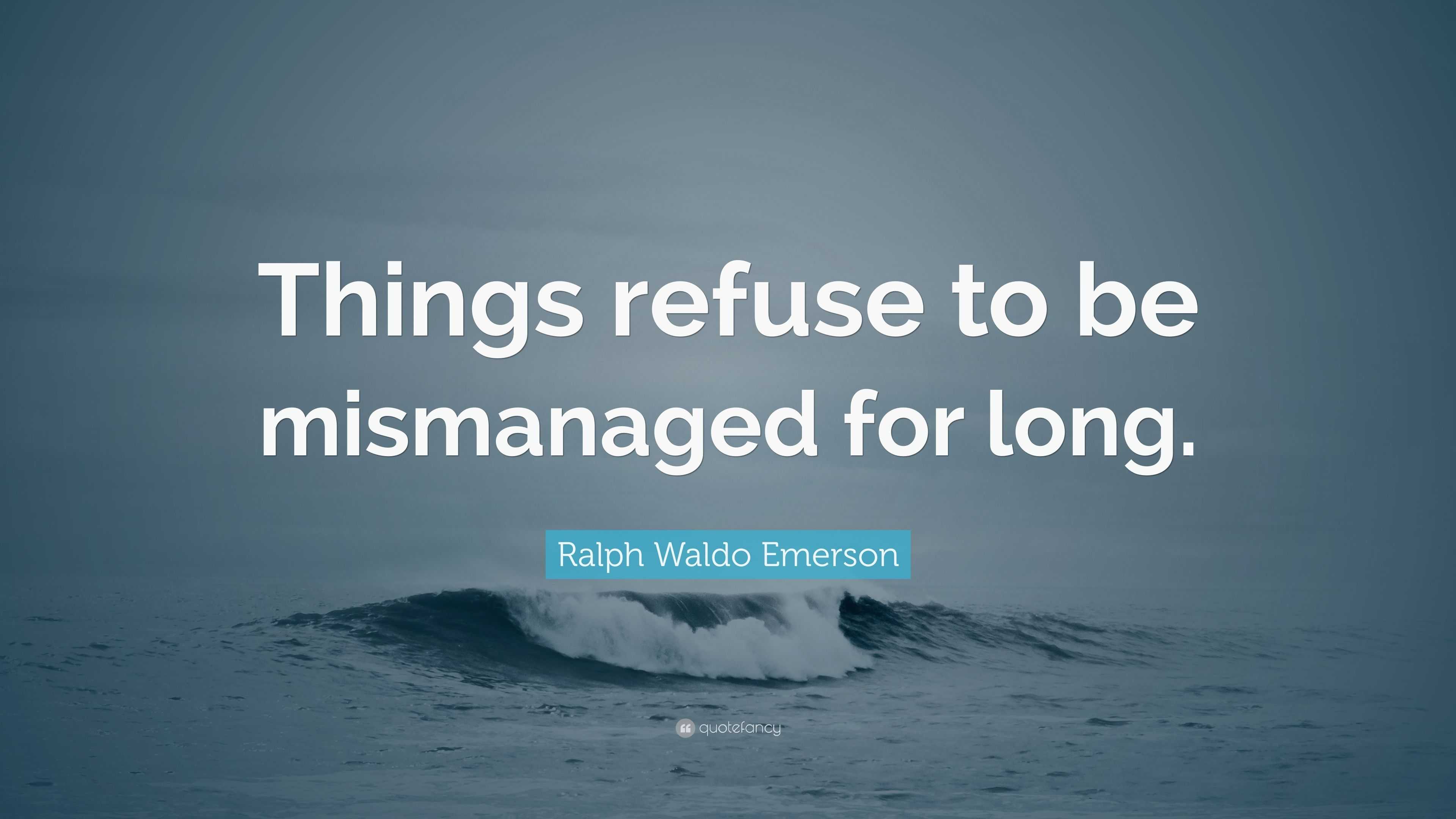 Ralph Waldo Emerson Quote: “Things refuse to be mismanaged for long.”