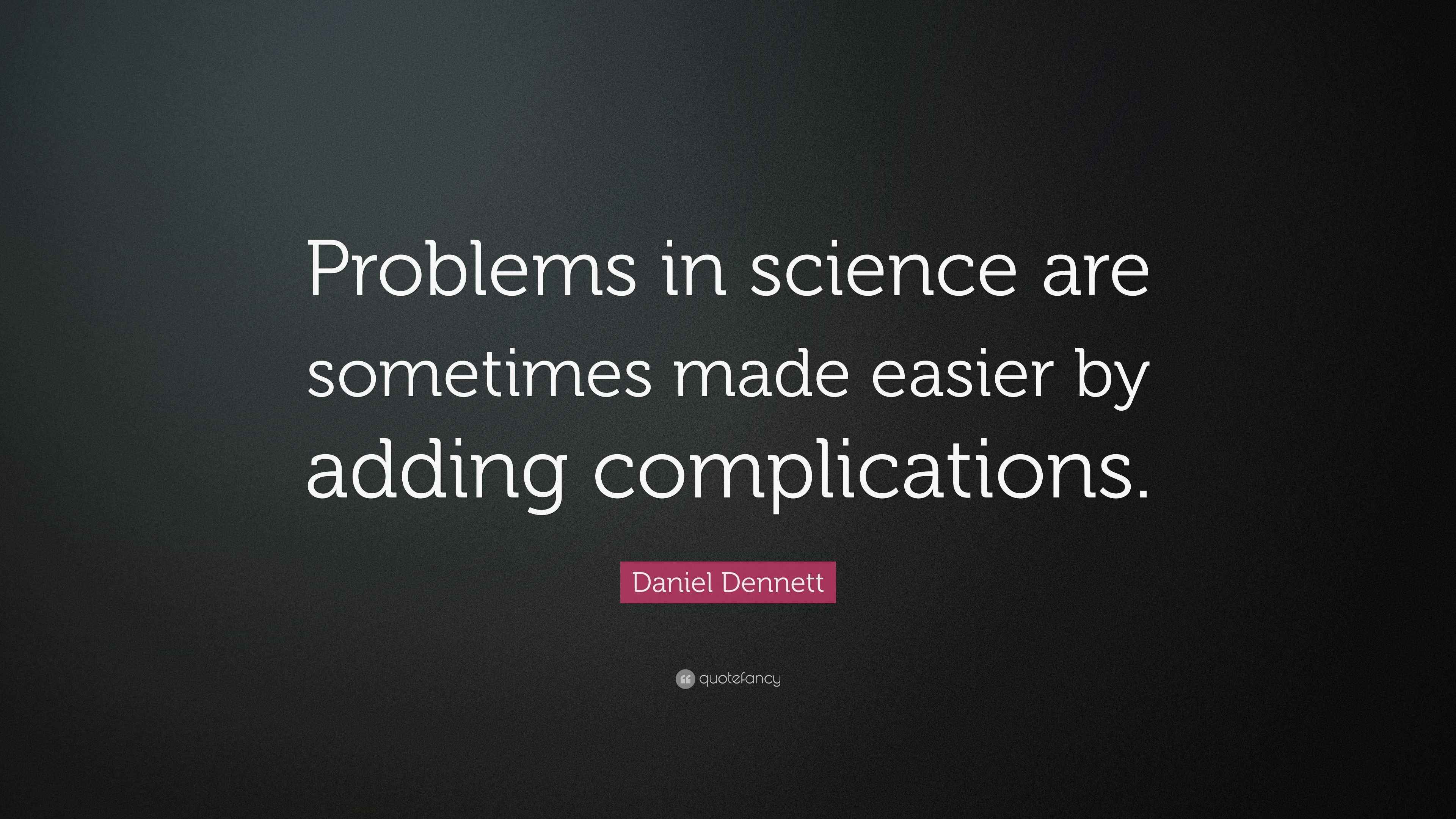 Daniel Dennett Quote: “Problems in science are sometimes made easier by ...