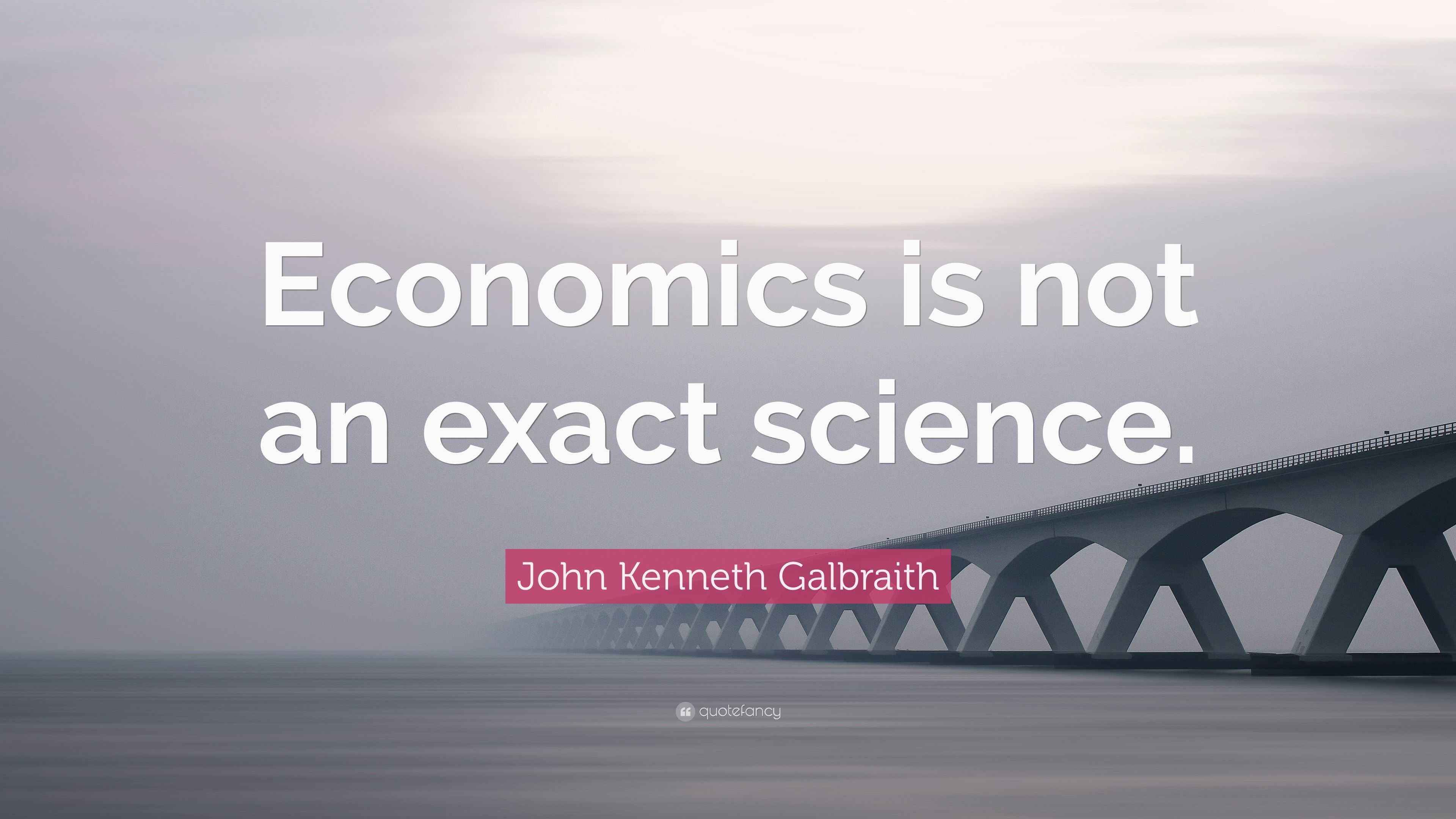 John Kenneth Galbraith Quote: “Economics is not an exact science.”