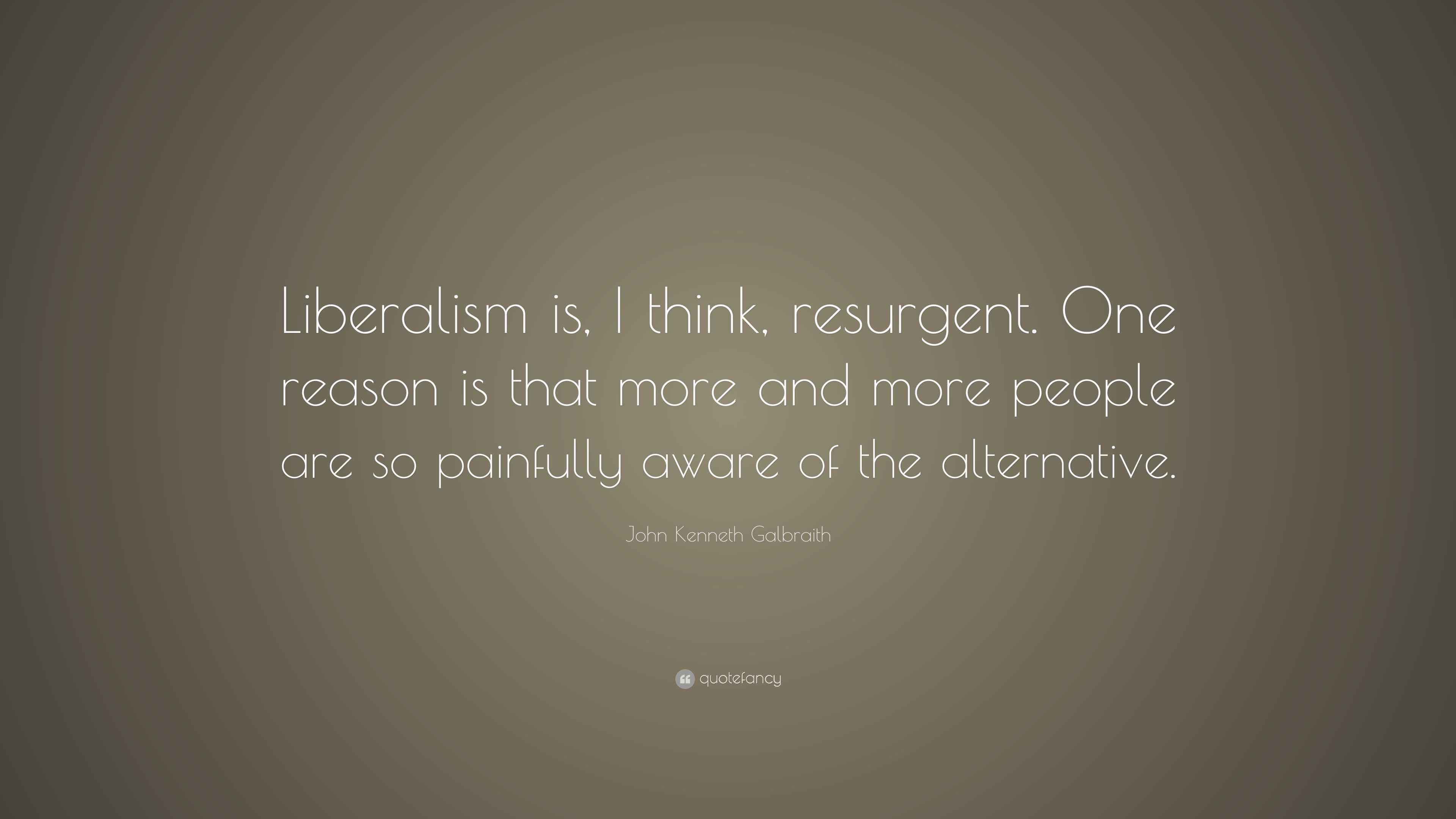 John Kenneth Galbraith Quote: “Liberalism is, I think, resurgent. One ...