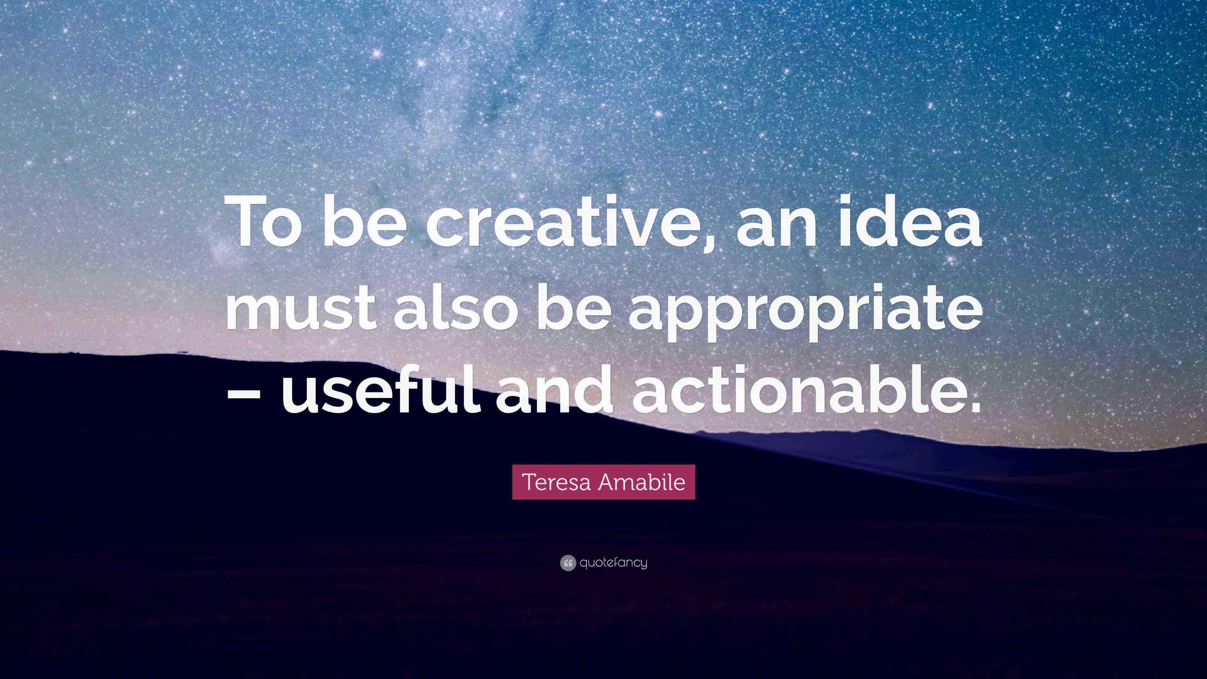 Teresa Amabile Quote: “To be creative, an idea must also be appropriate ...