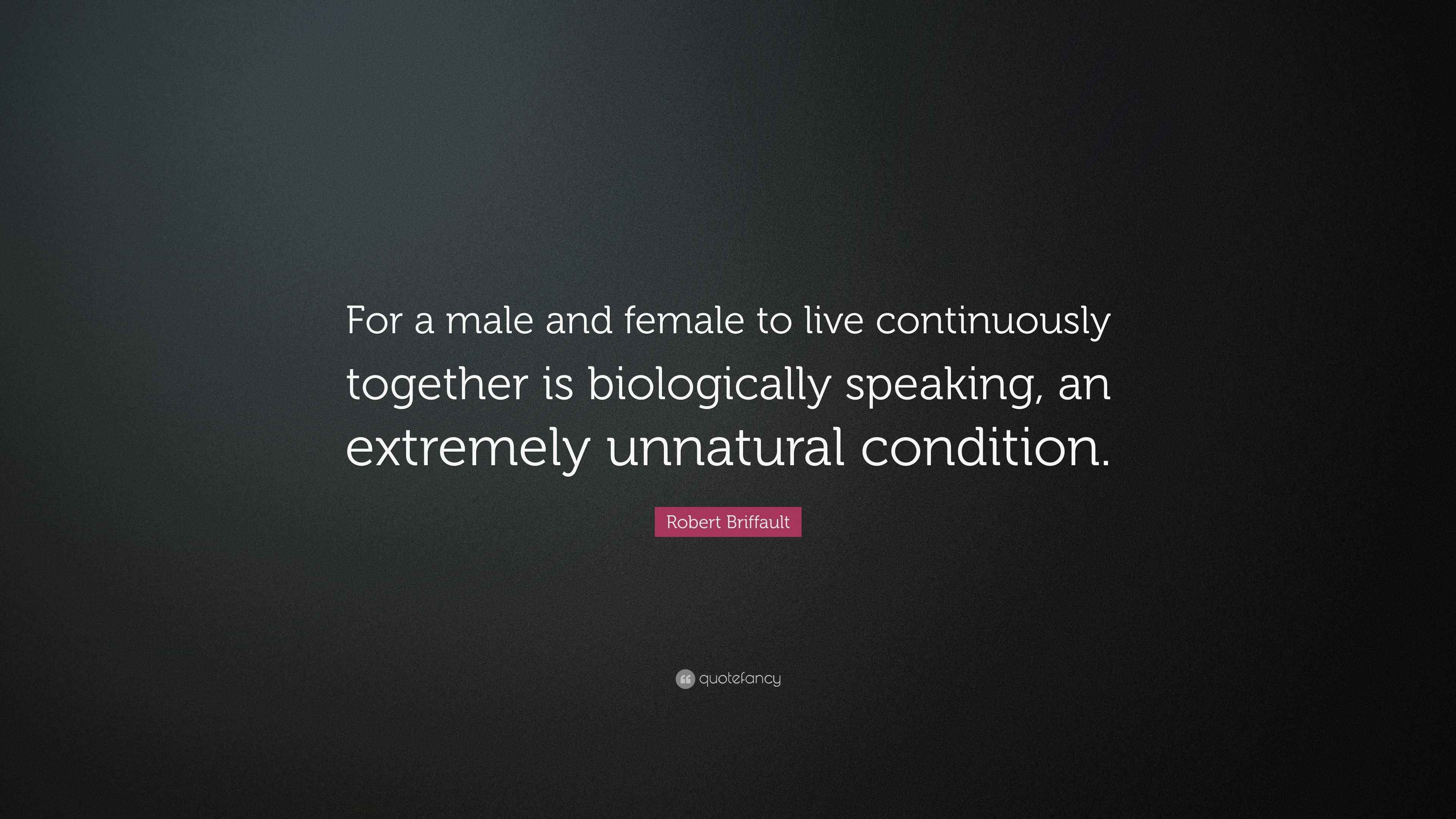 Robert Briffault Quote: “For a male and female to live continuously together is biologically ...