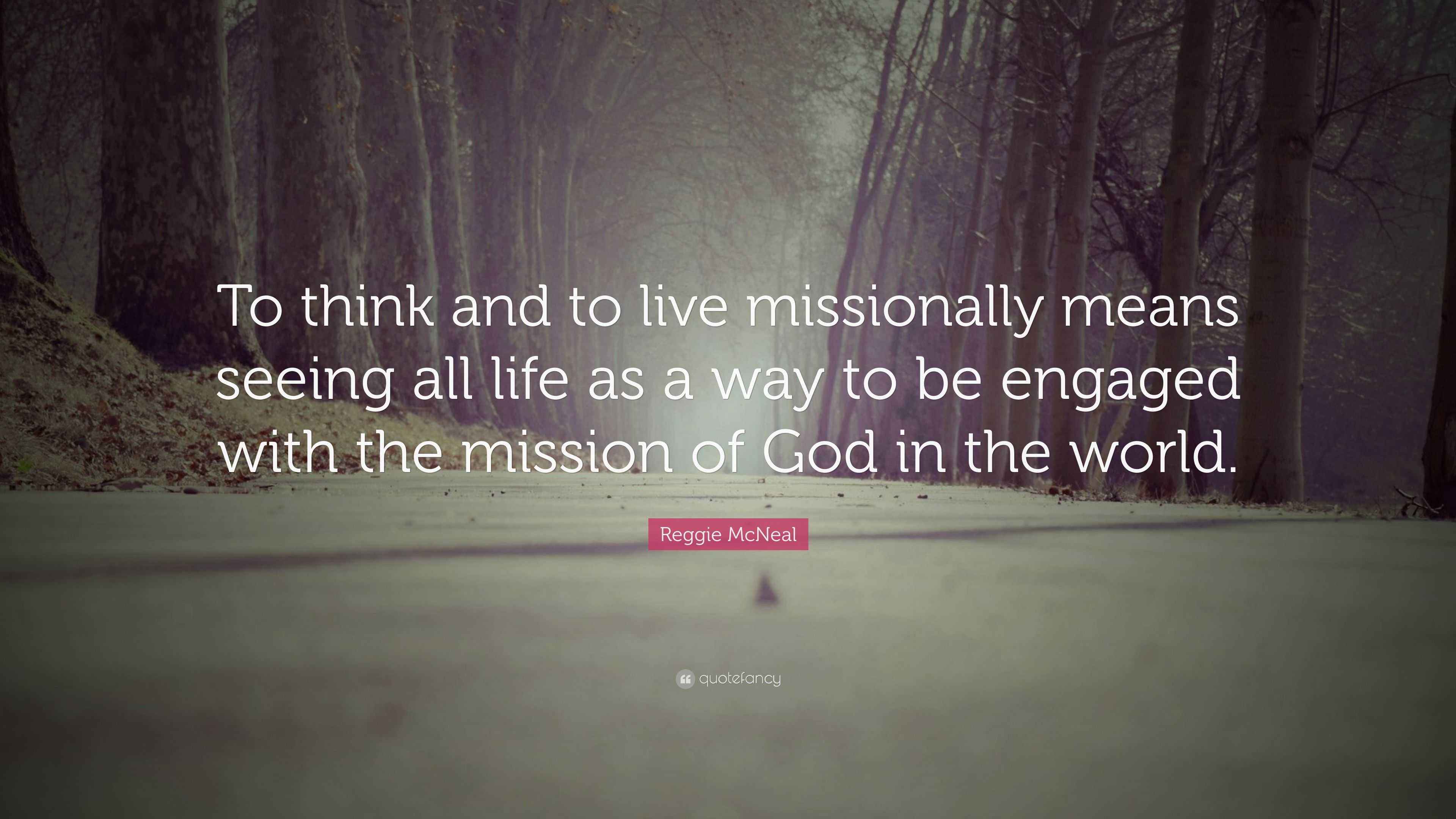 Reggie McNeal Quote: “To think and to live missionally means seeing all ...