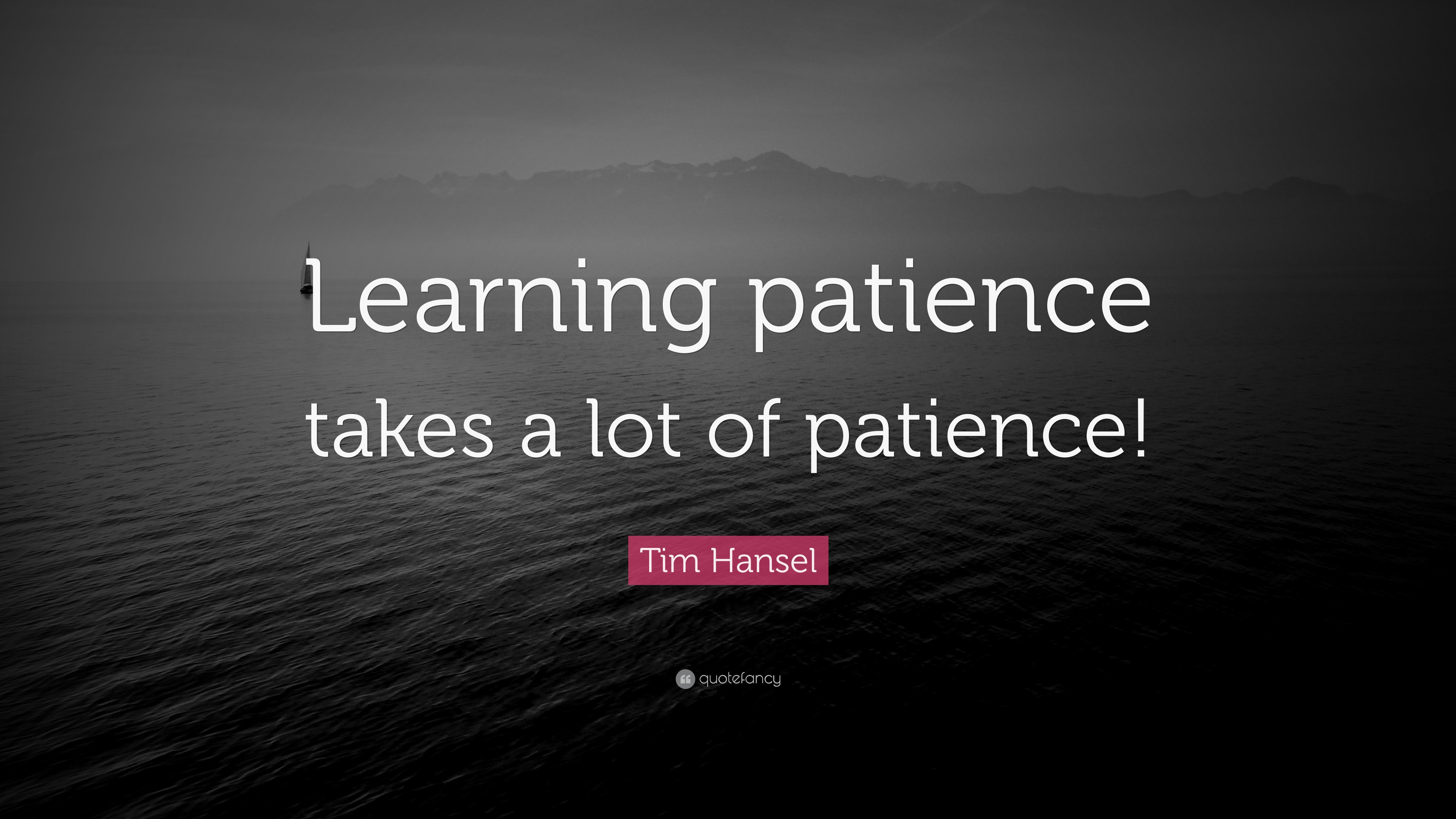 Tim Hansel Quote: “Learning patience takes a lot of patience!”