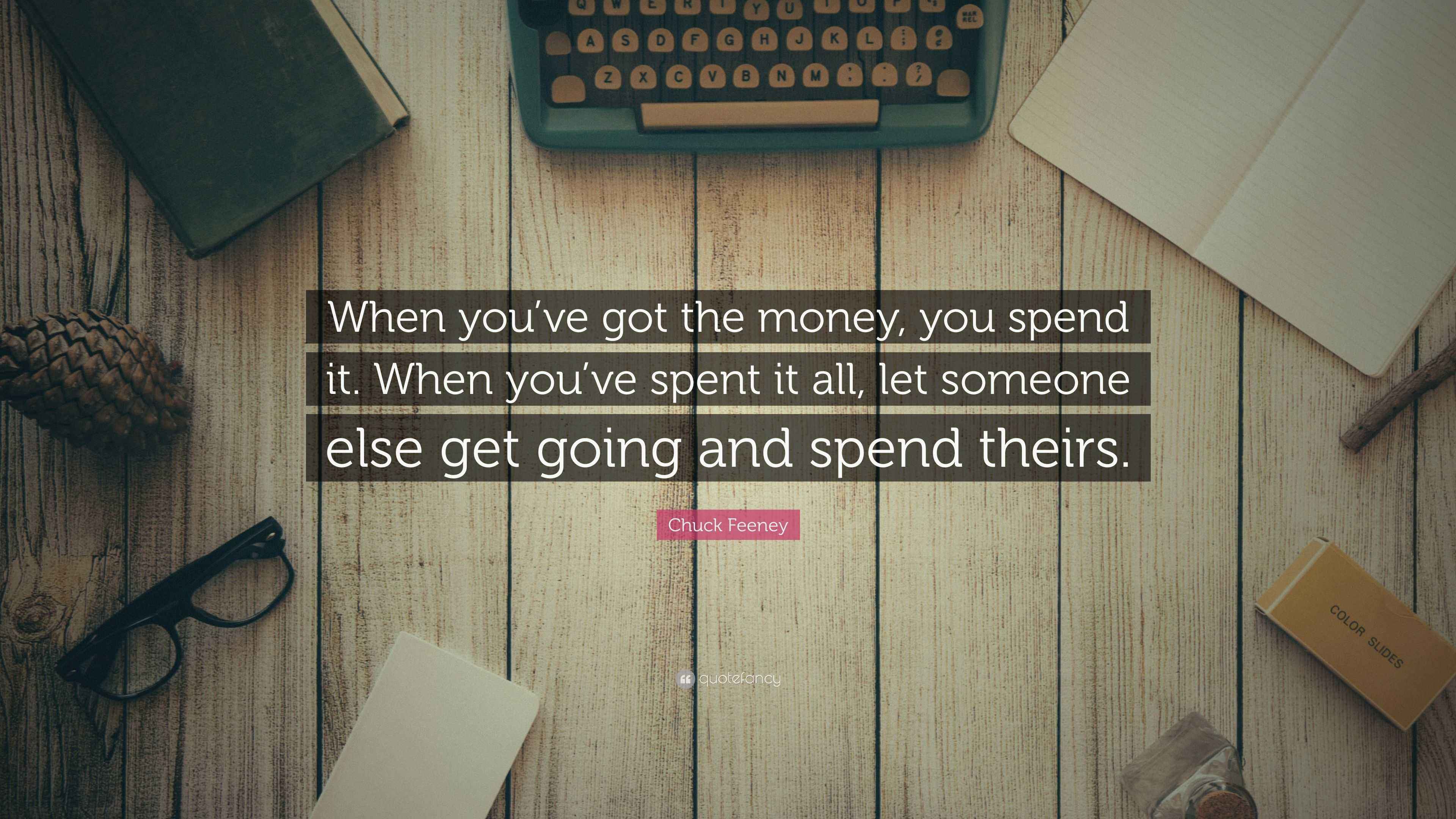Chuck Feeney Quote: “When you’ve got the money, you spend it. When you ...