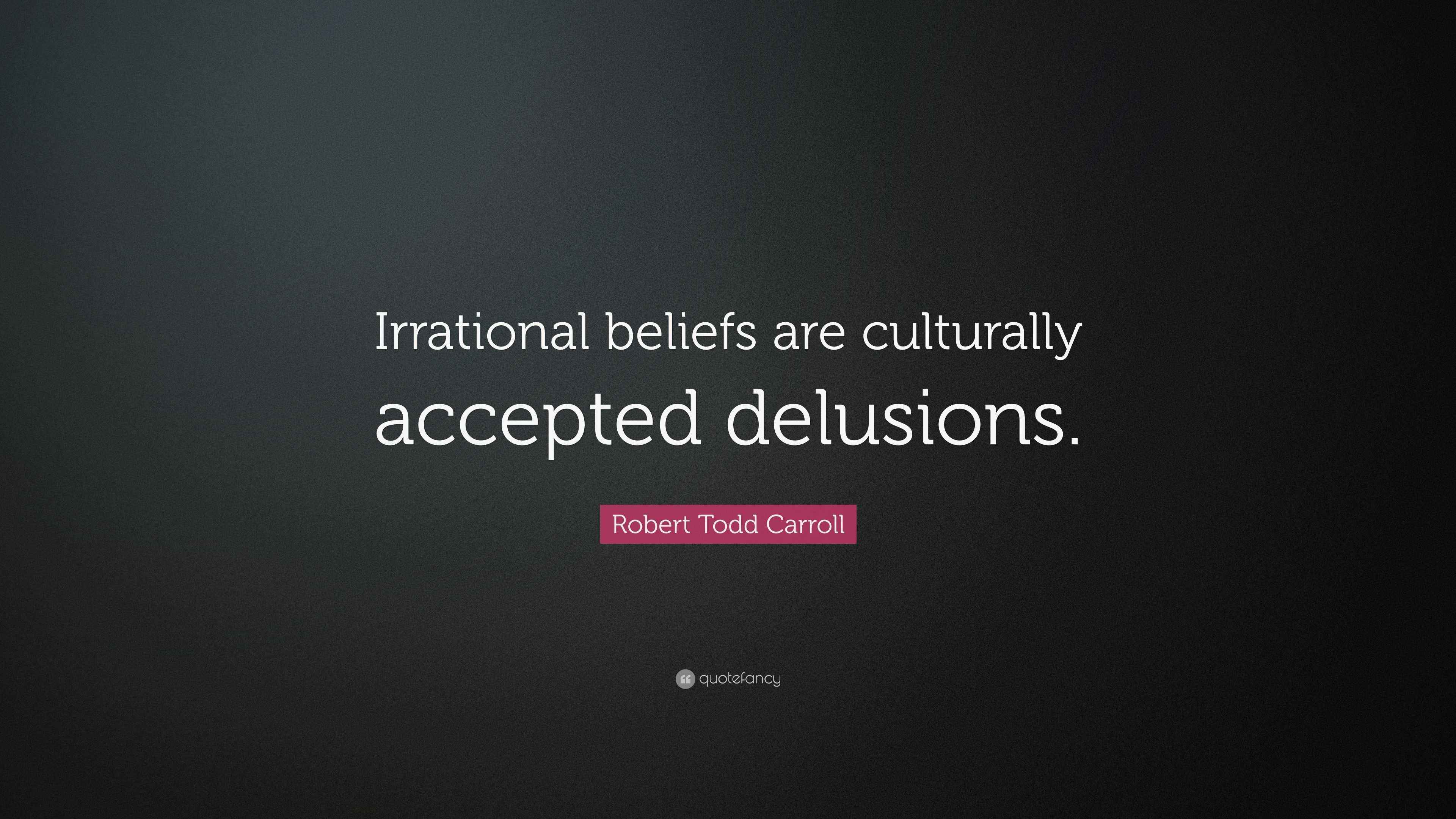 Robert Todd Carroll Quote: “Irrational beliefs are culturally accepted ...