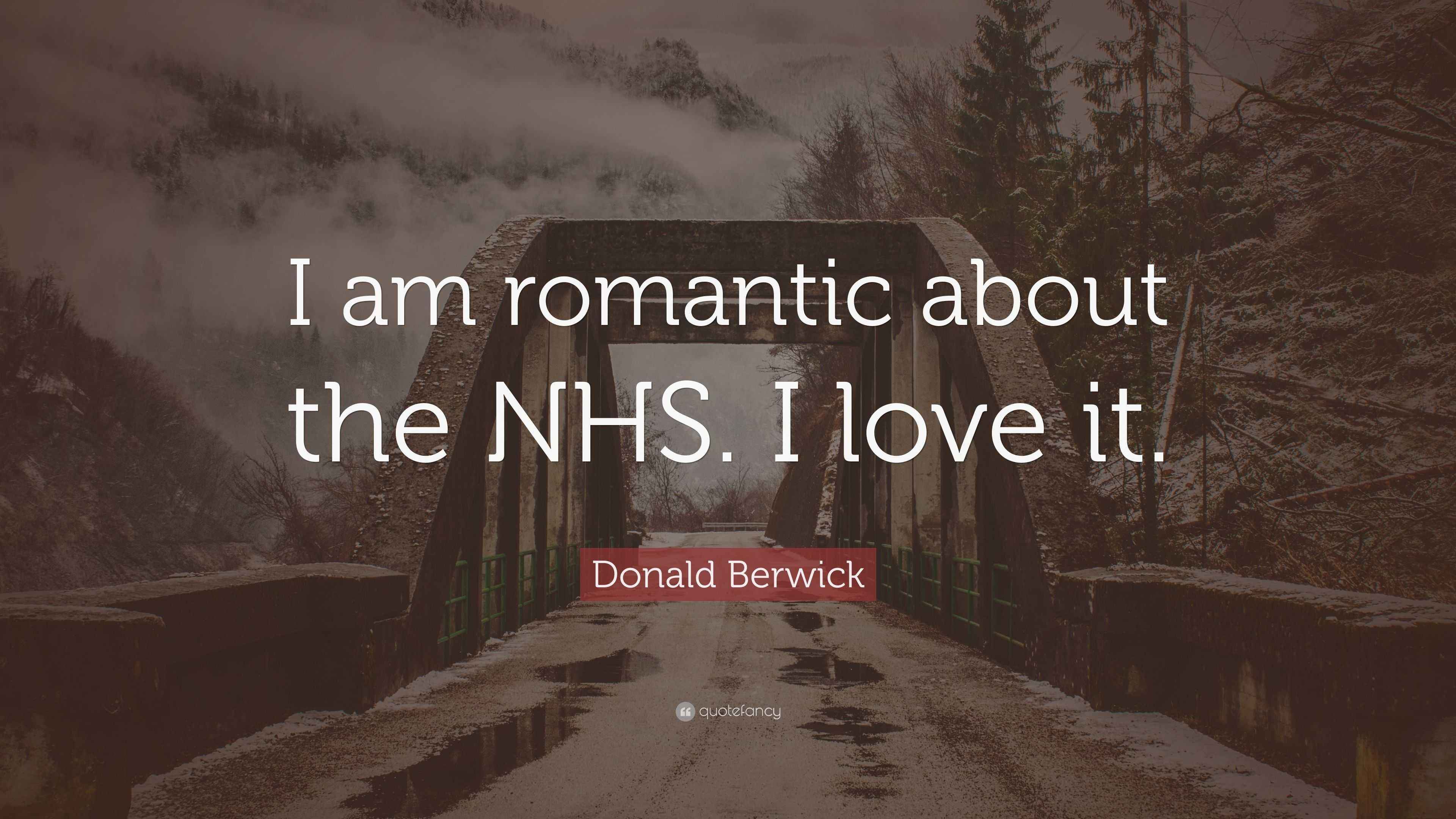 Donald Berwick Quote: “I am romantic about the NHS. I love it.”