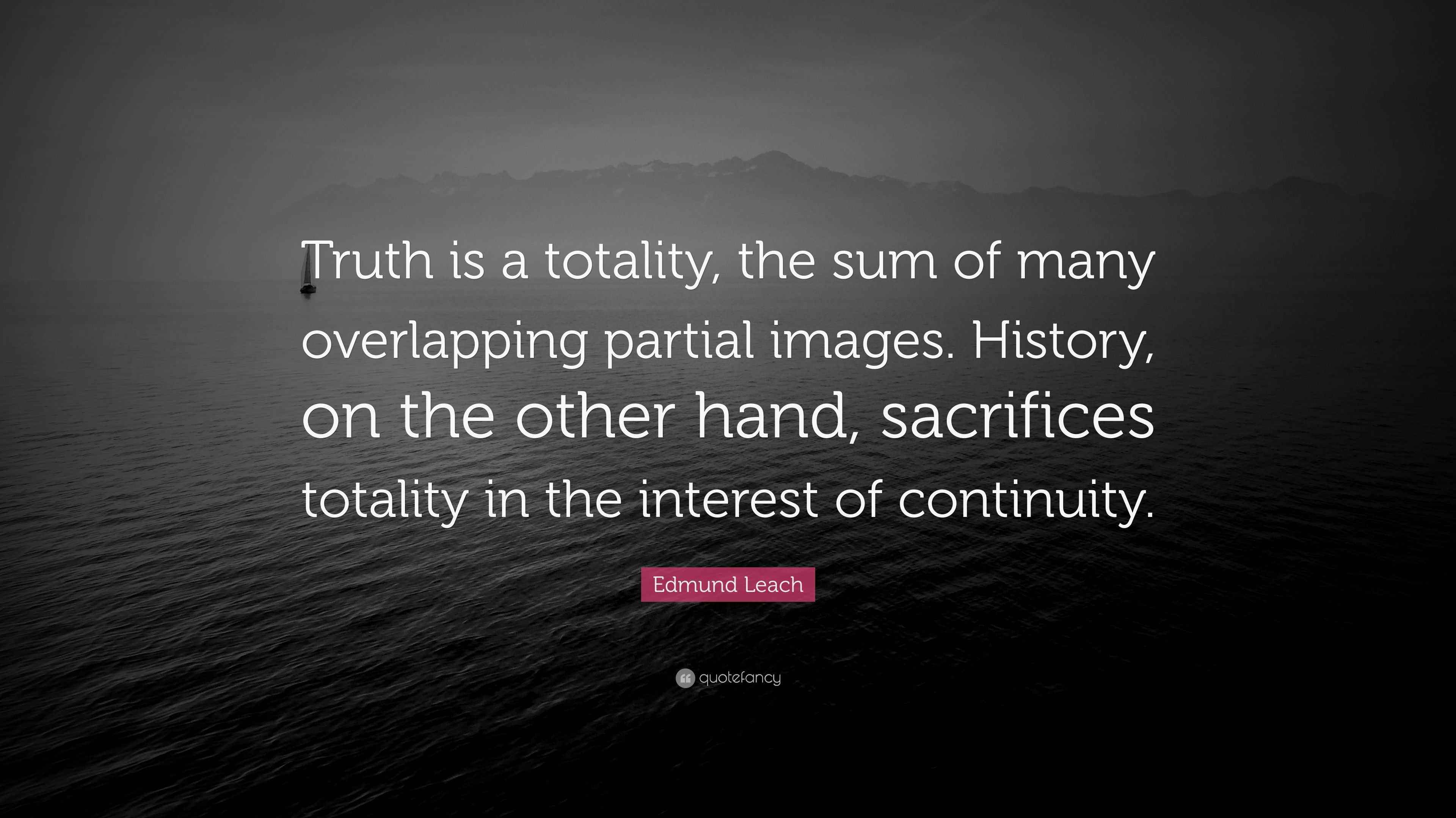 Edmund Leach Quote: “Truth is a totality, the sum of many overlapping ...
