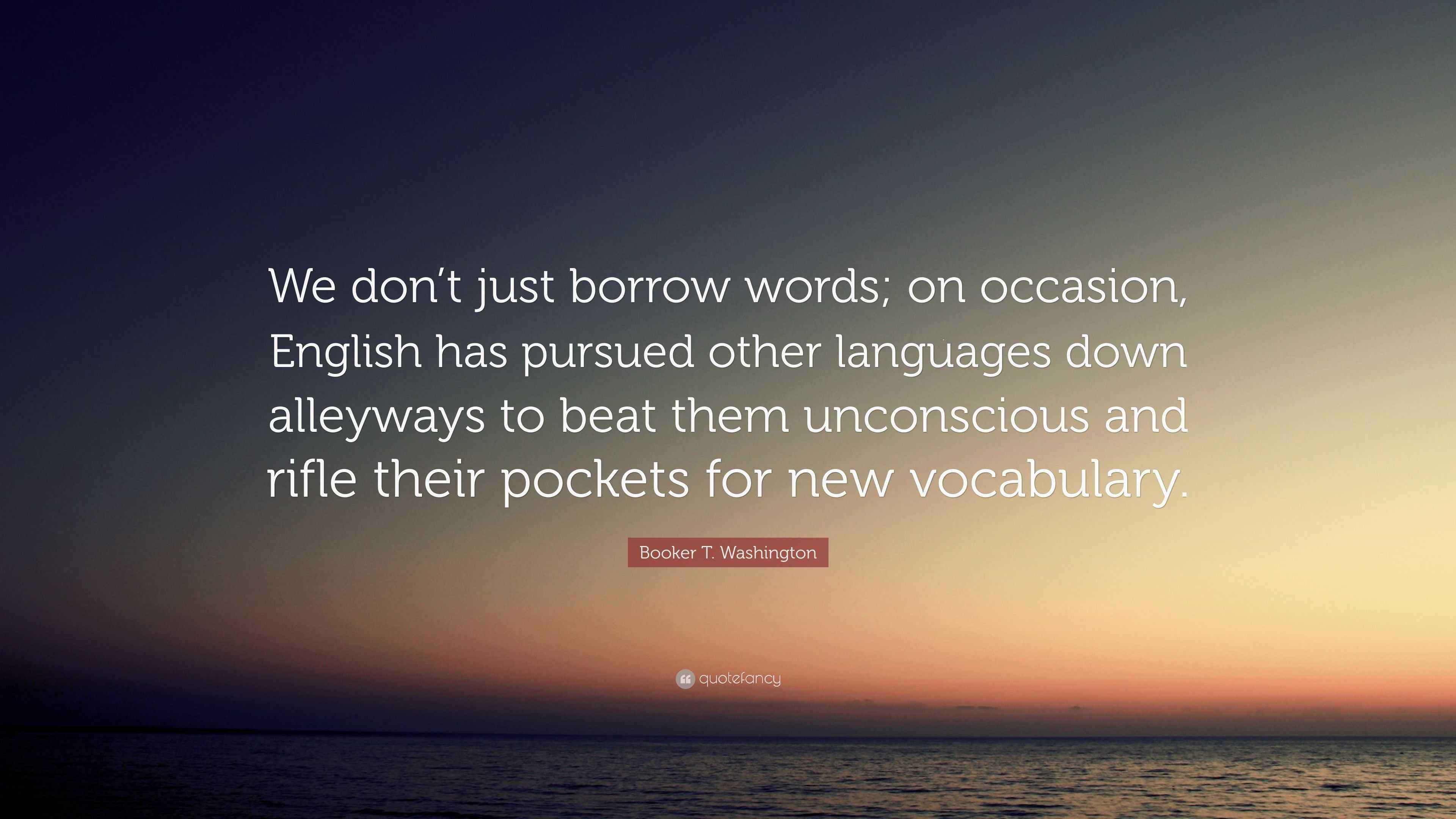 Booker T. Washington Quote: “We don’t just borrow words; on occasion ...