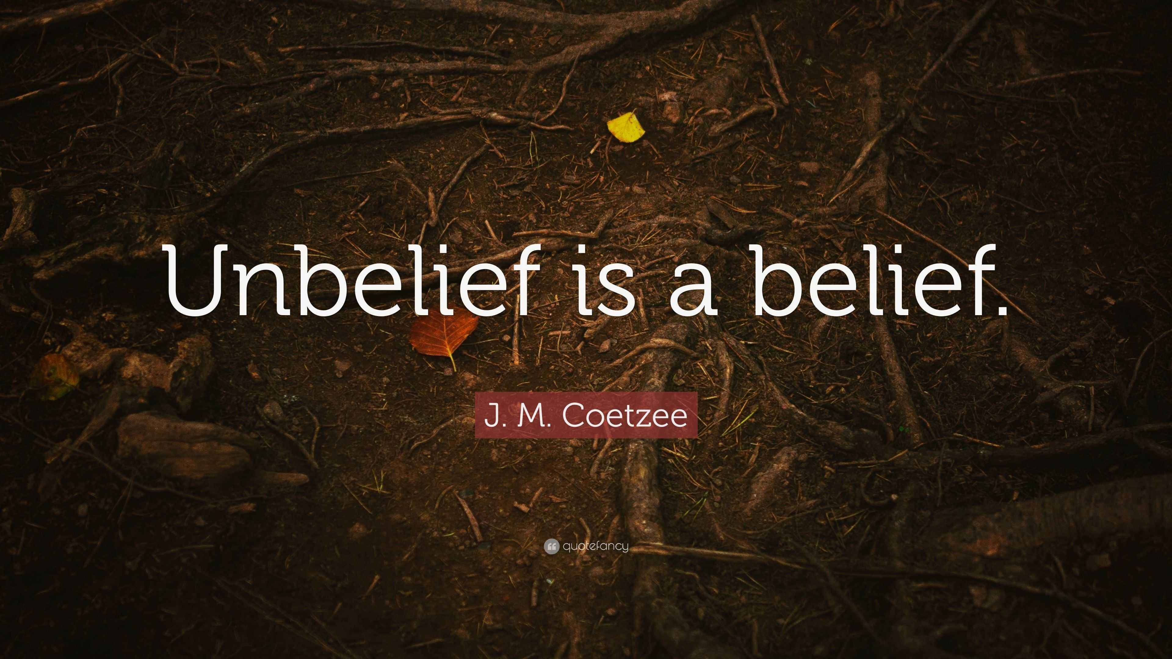 J. M. Coetzee Quote: “Unbelief is a belief.”