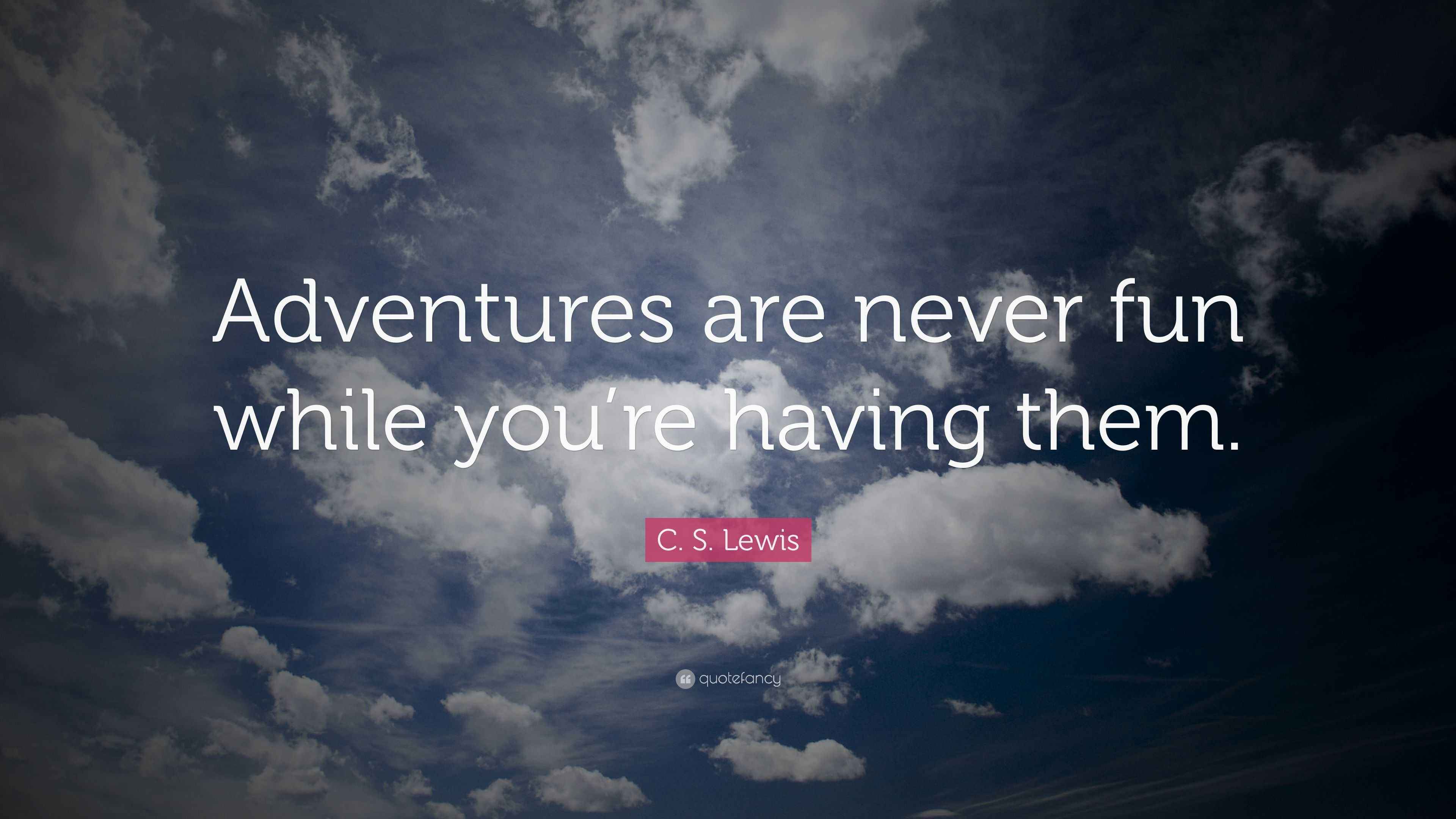C. S. Lewis Quote: “Adventures are never fun while you’re having them.”
