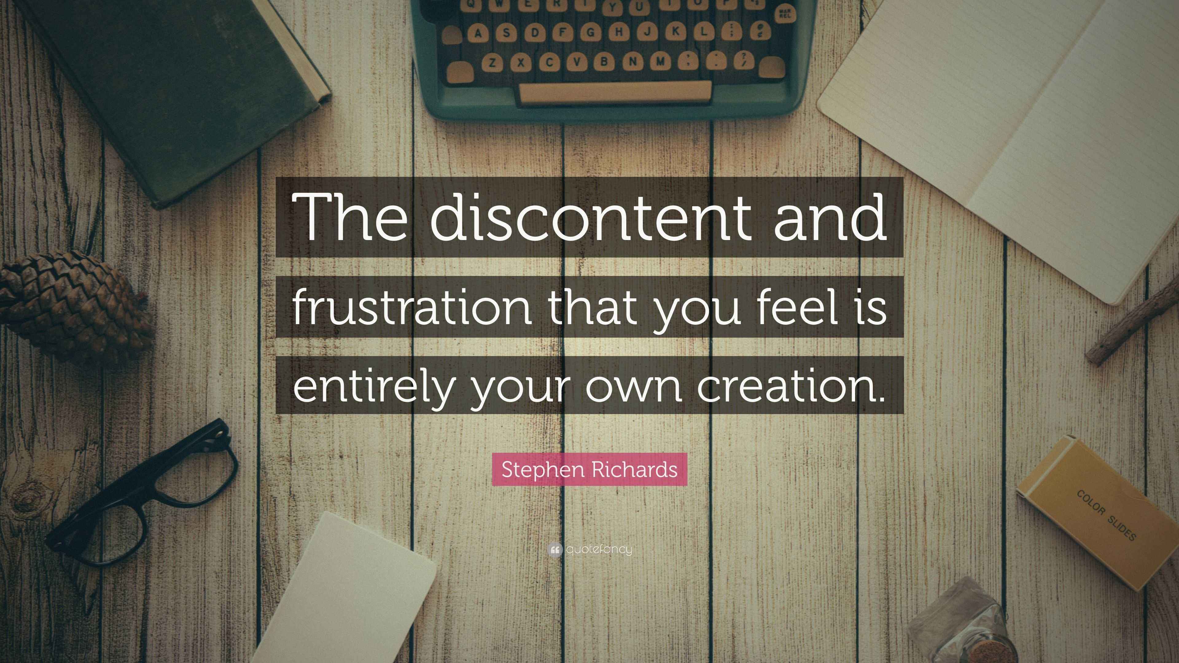Stephen Richards Quote: “The discontent and frustration that you feel ...
