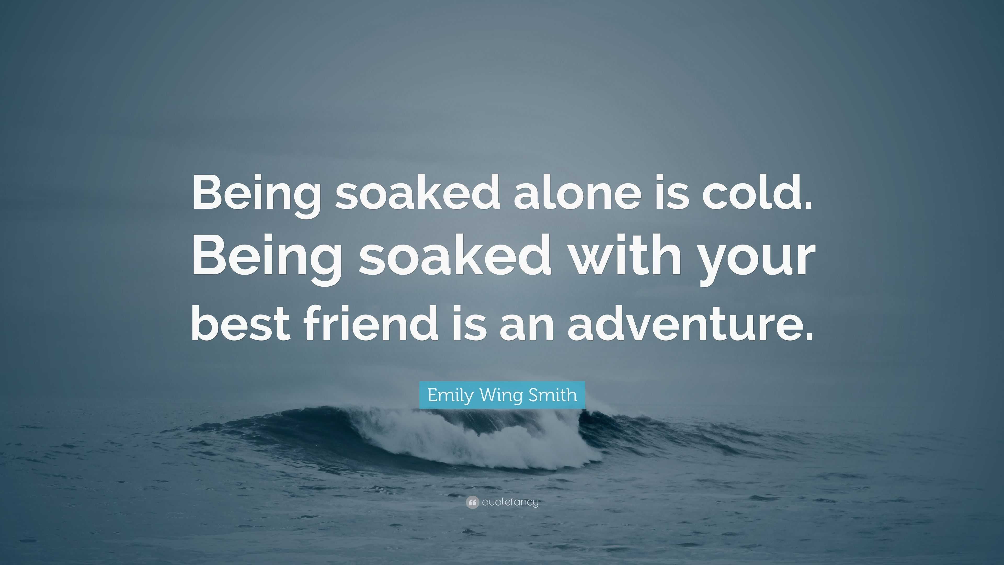 Emily Wing Smith Quote: “Being soaked alone is cold. Being soaked with ...