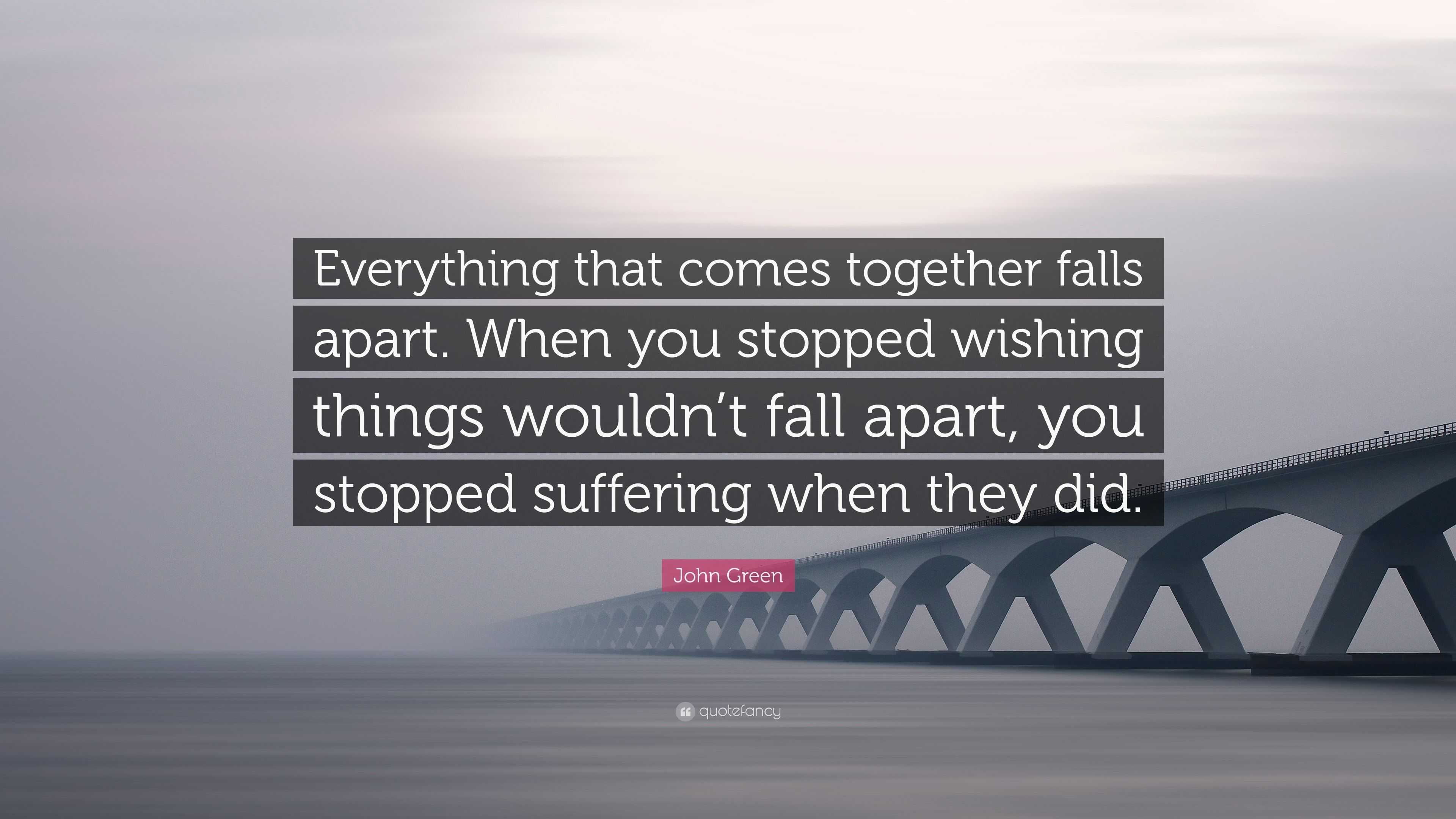 John Green Quote: “Everything that comes together falls apart. When you ...