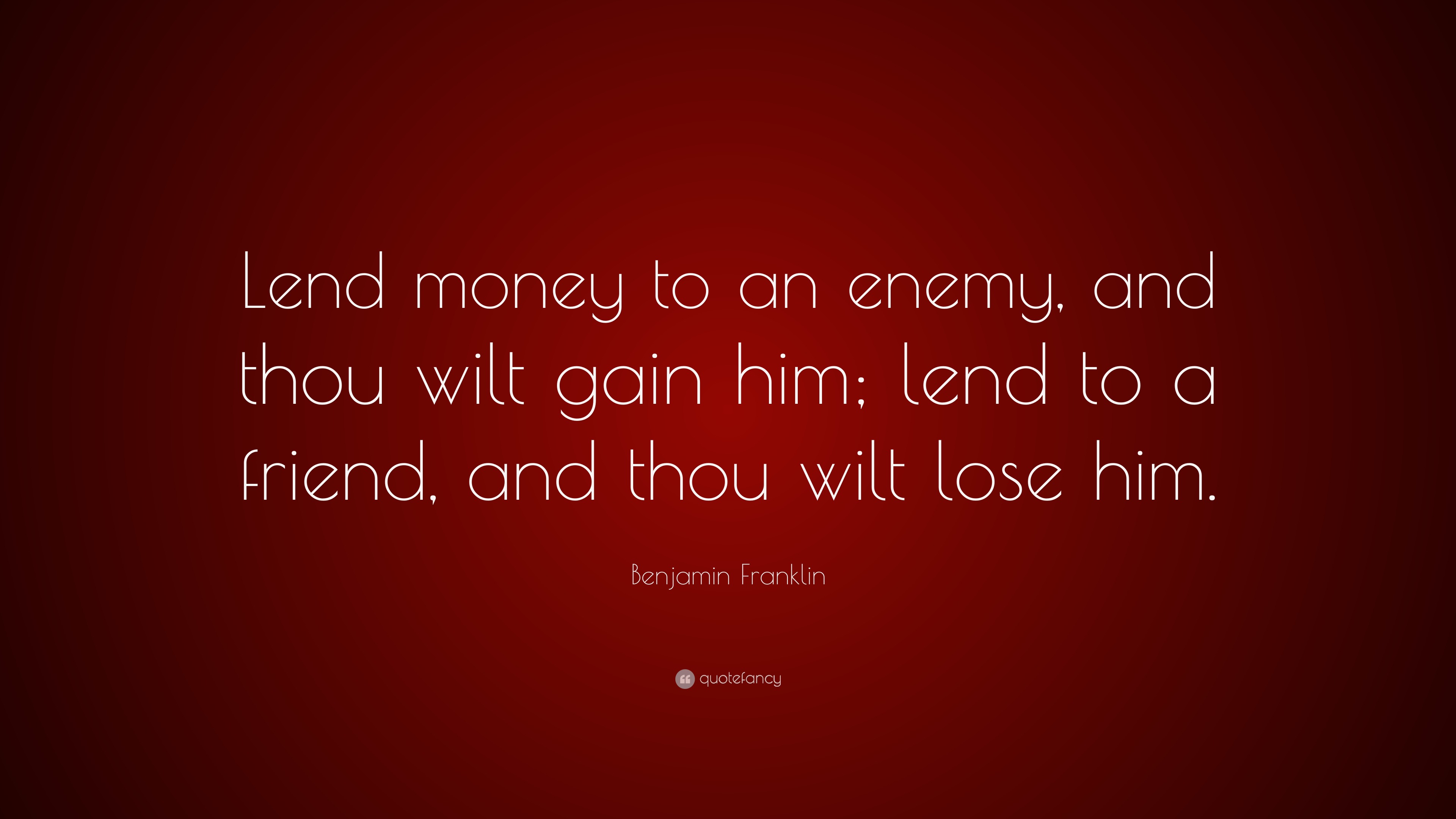 Benjamin Franklin Quote: “Lend money to an enemy, and thou wilt gain ...