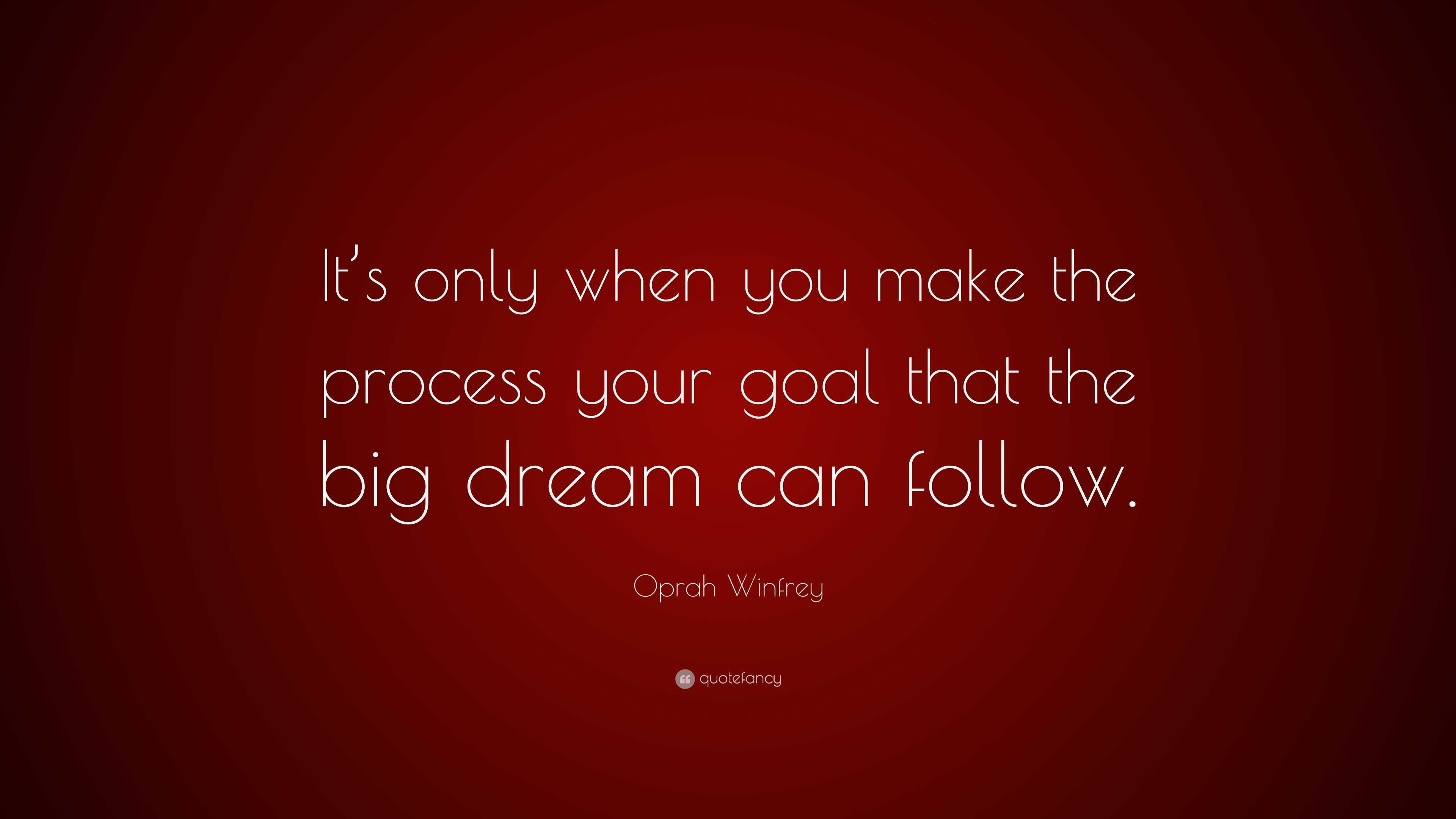 Oprah Winfrey Quote: “It’s only when you make the process your goal ...