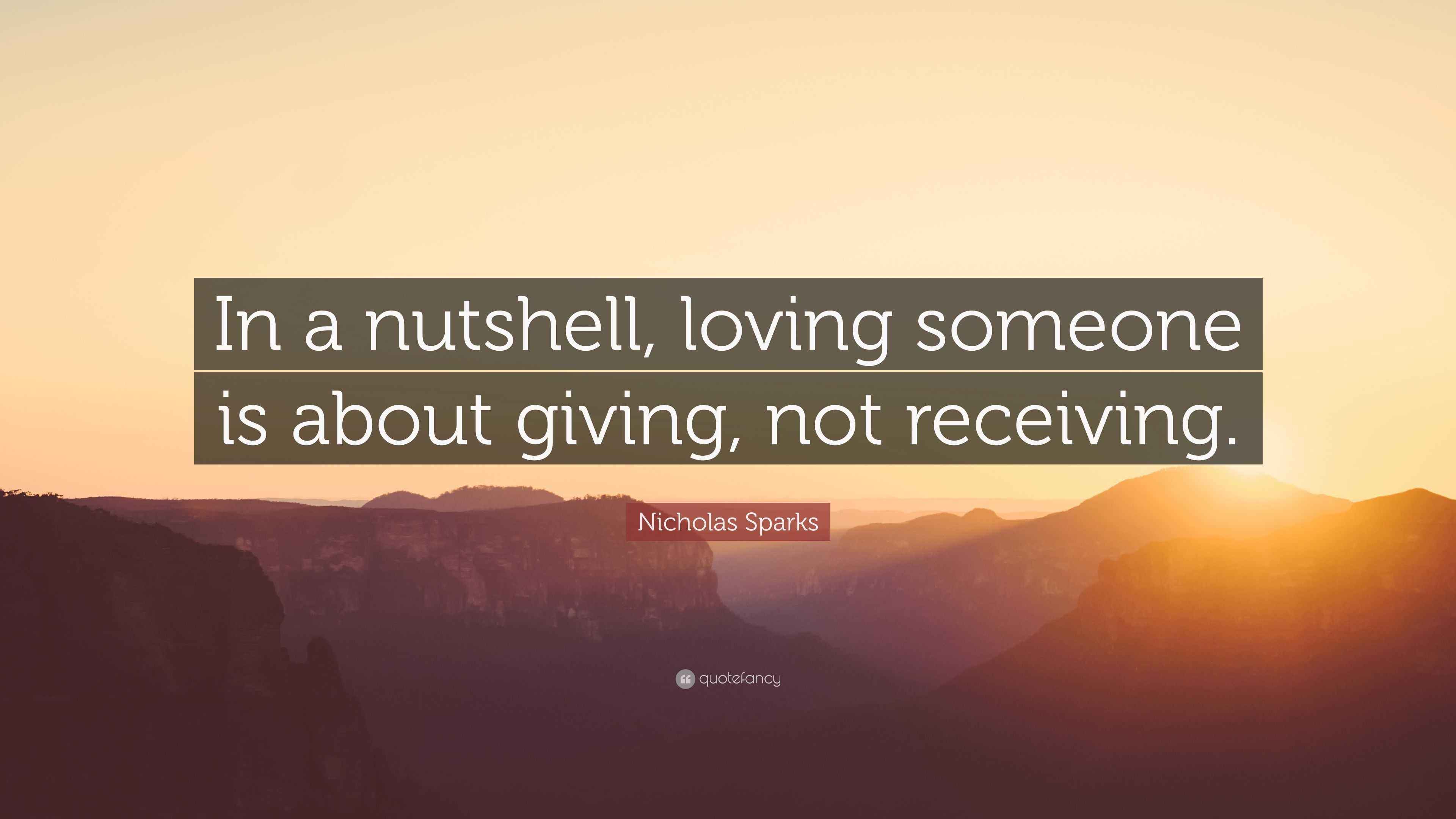 Nicholas Sparks Quote: “In a nutshell, loving someone is about giving ...