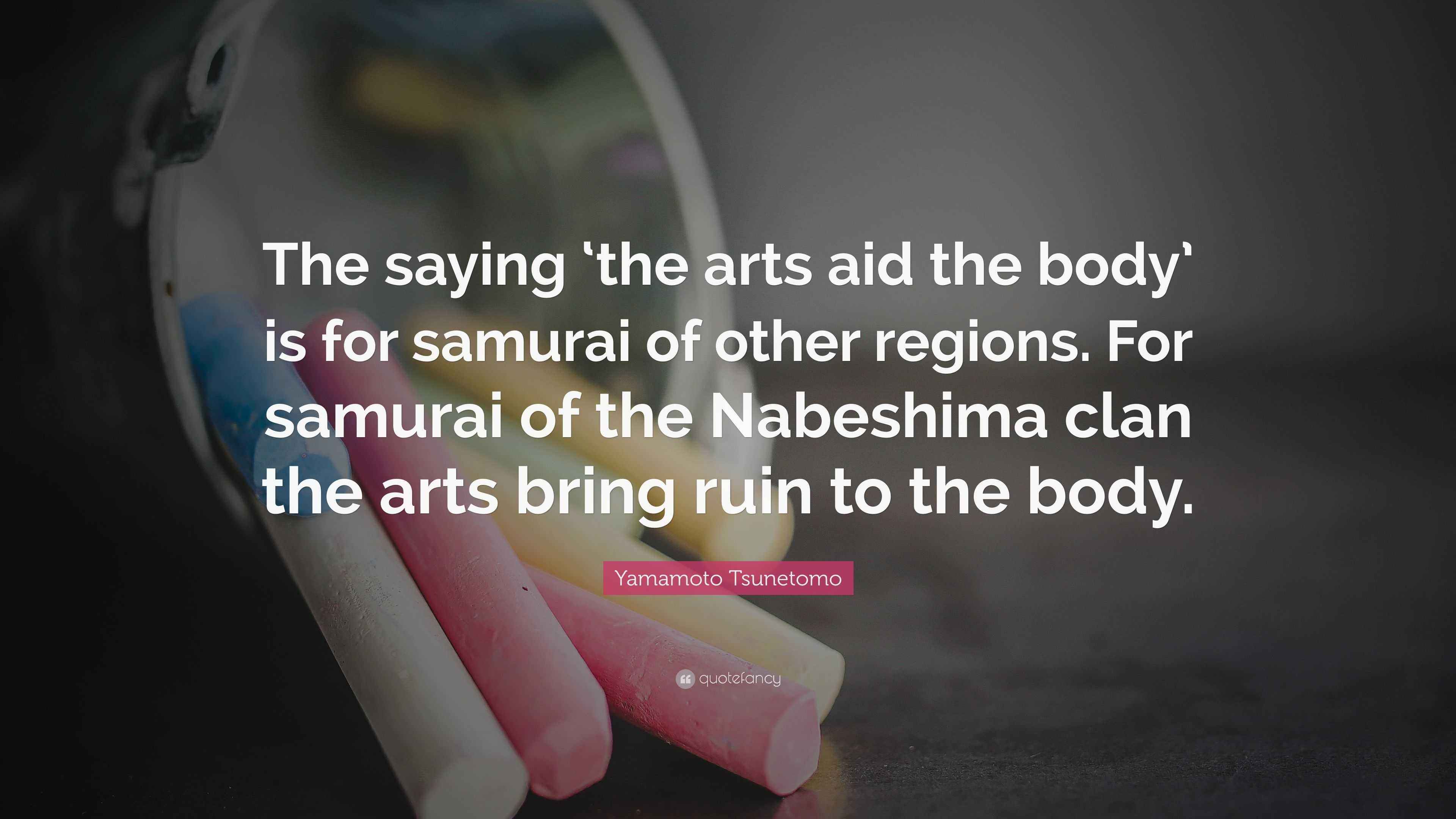 Yamamoto Tsunetomo Quote: “The saying ‘the arts aid the body’ is for ...