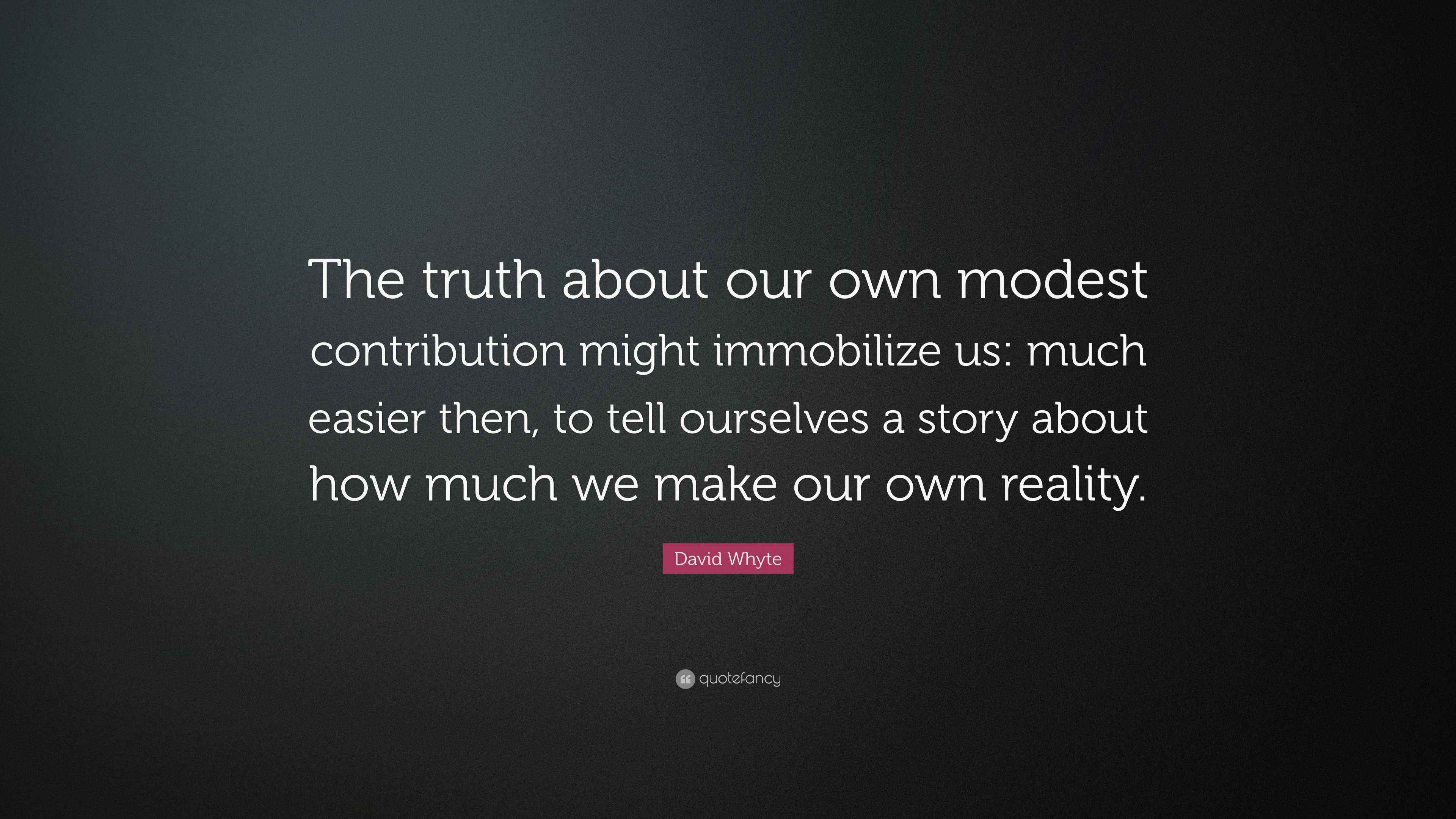 David Whyte Quote: “The truth about our own modest contribution might ...