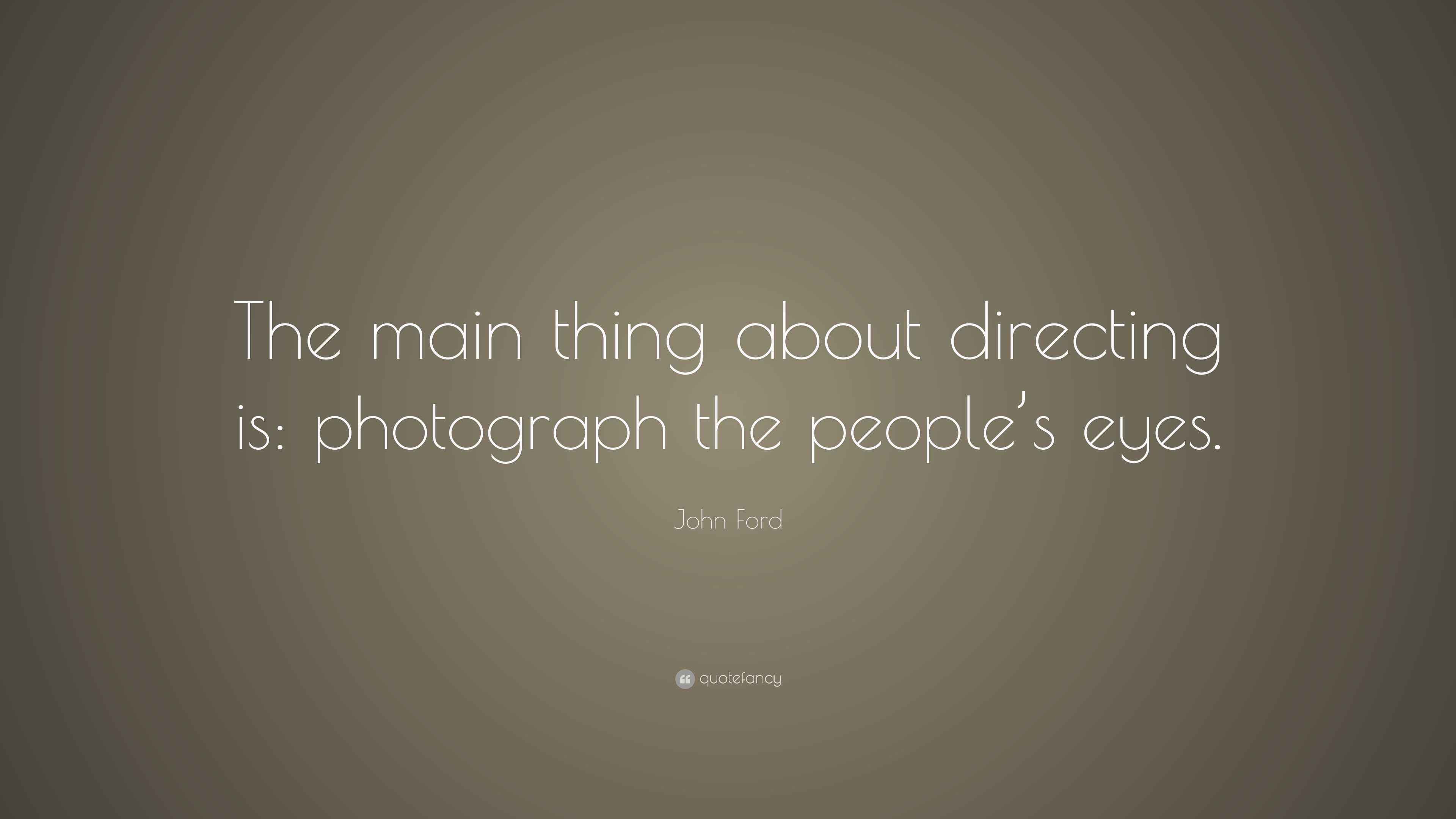 John Ford Quote: “The main thing about directing is: photograph the ...