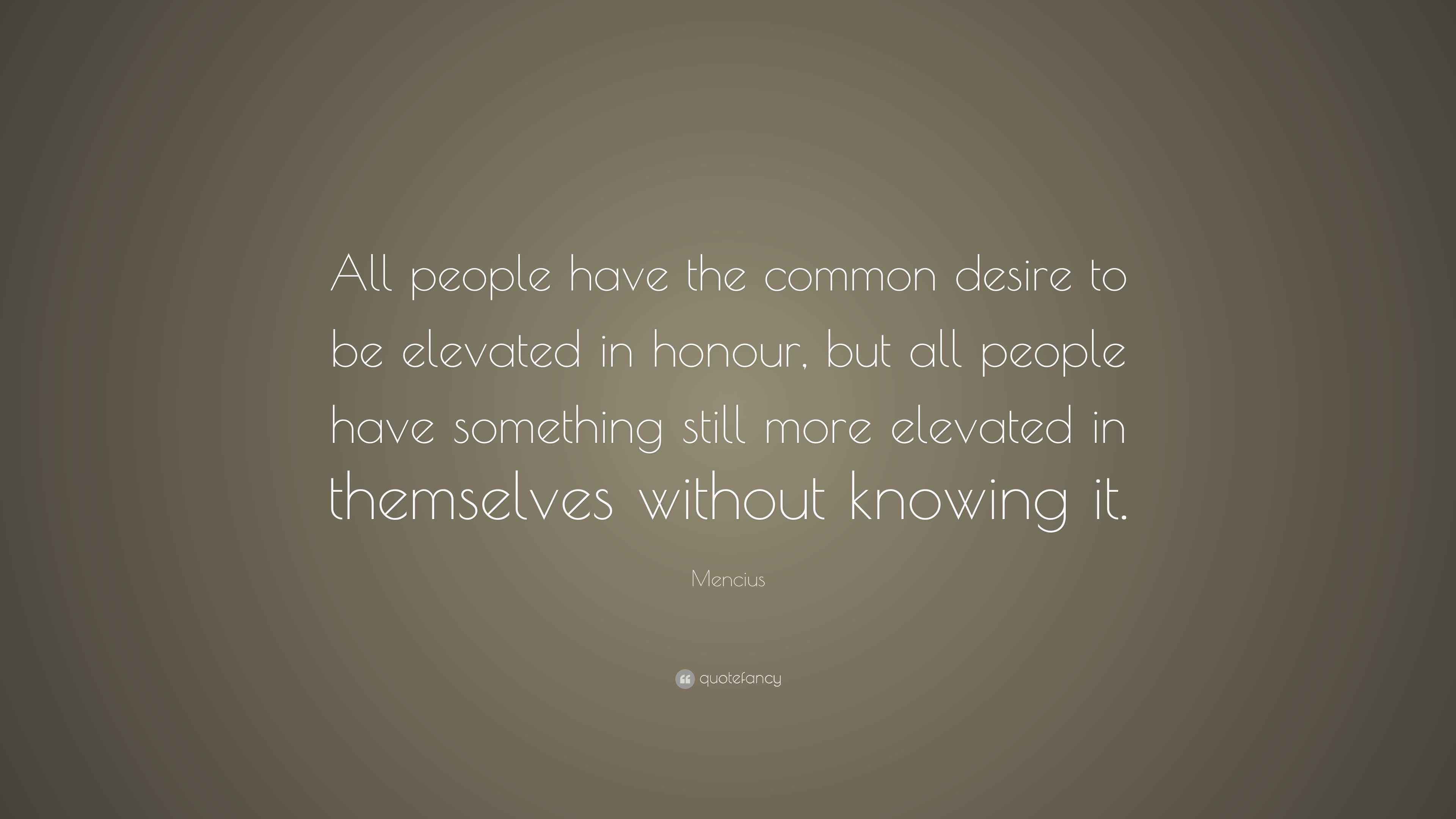 Mencius Quote: “All people have the common desire to be elevated in ...