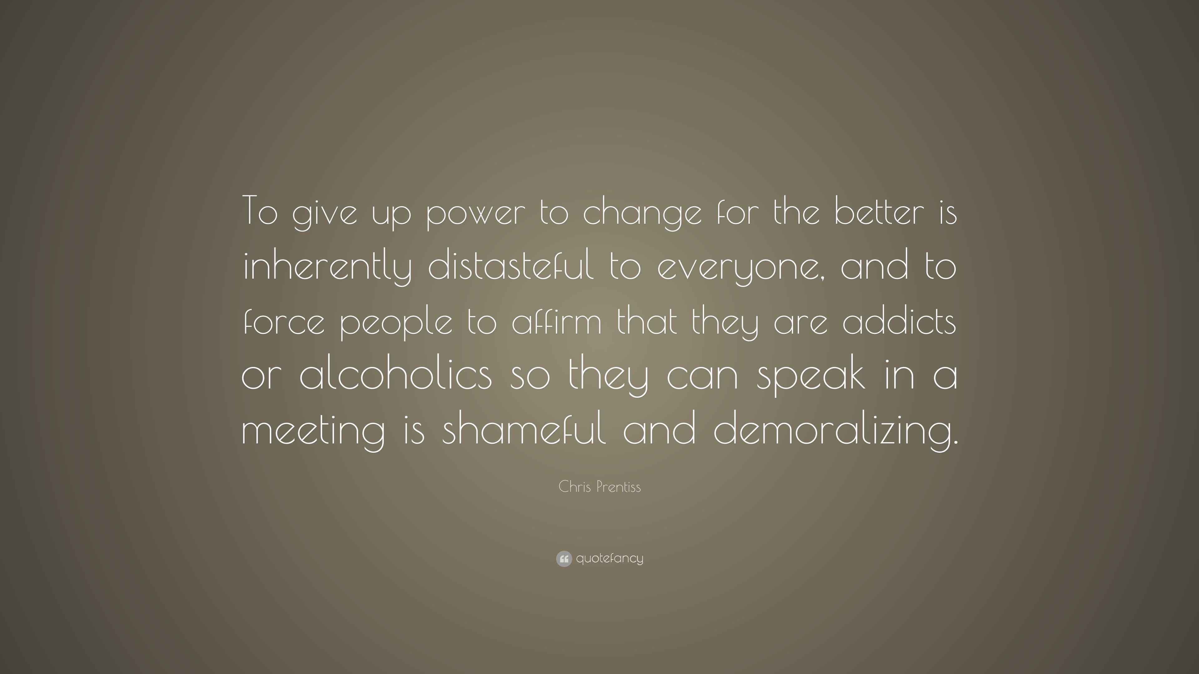 Chris Prentiss Quote: “To give up power to change for the better is ...