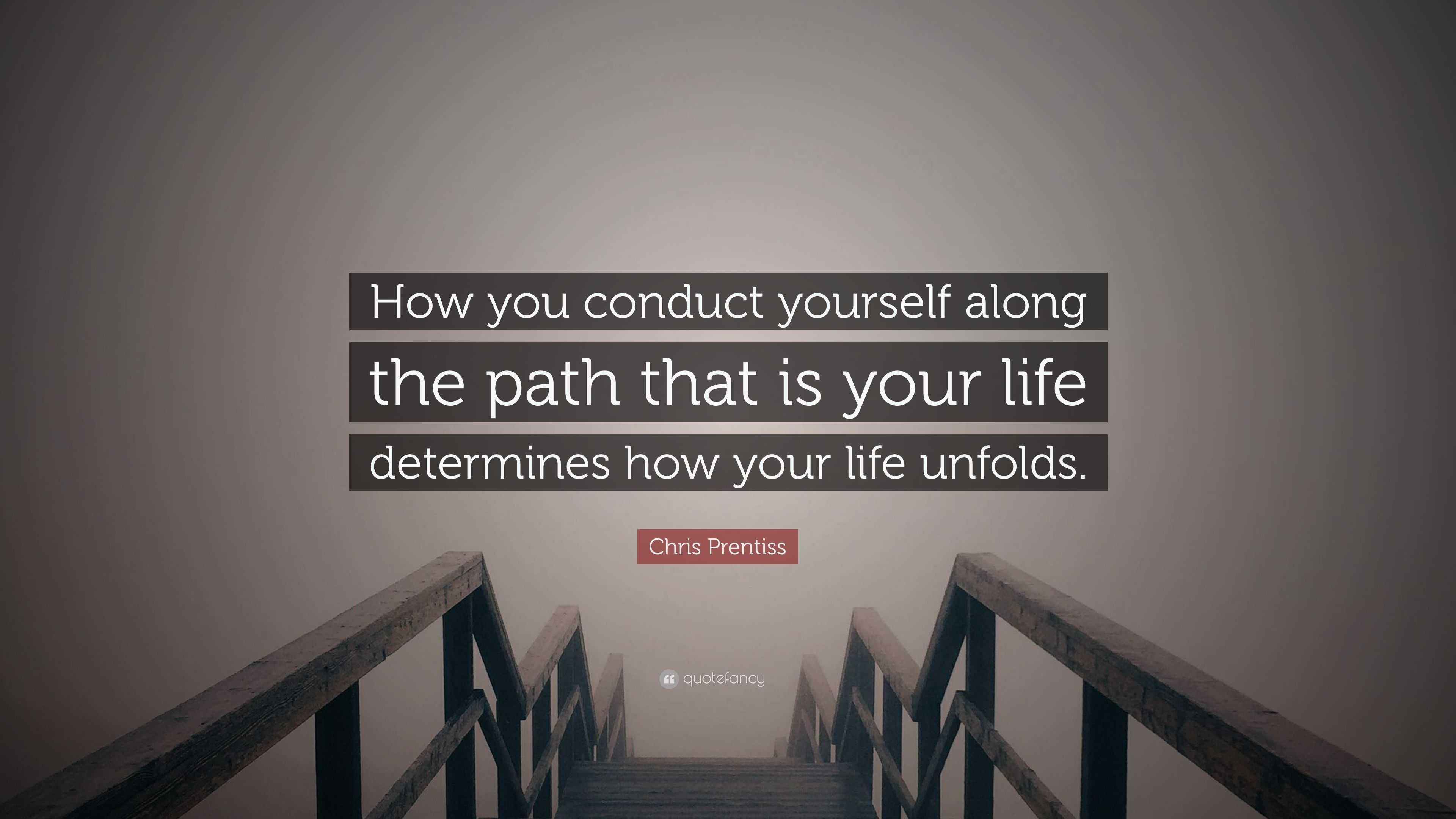 Chris Prentiss Quote: “How you conduct yourself along the path that is ...