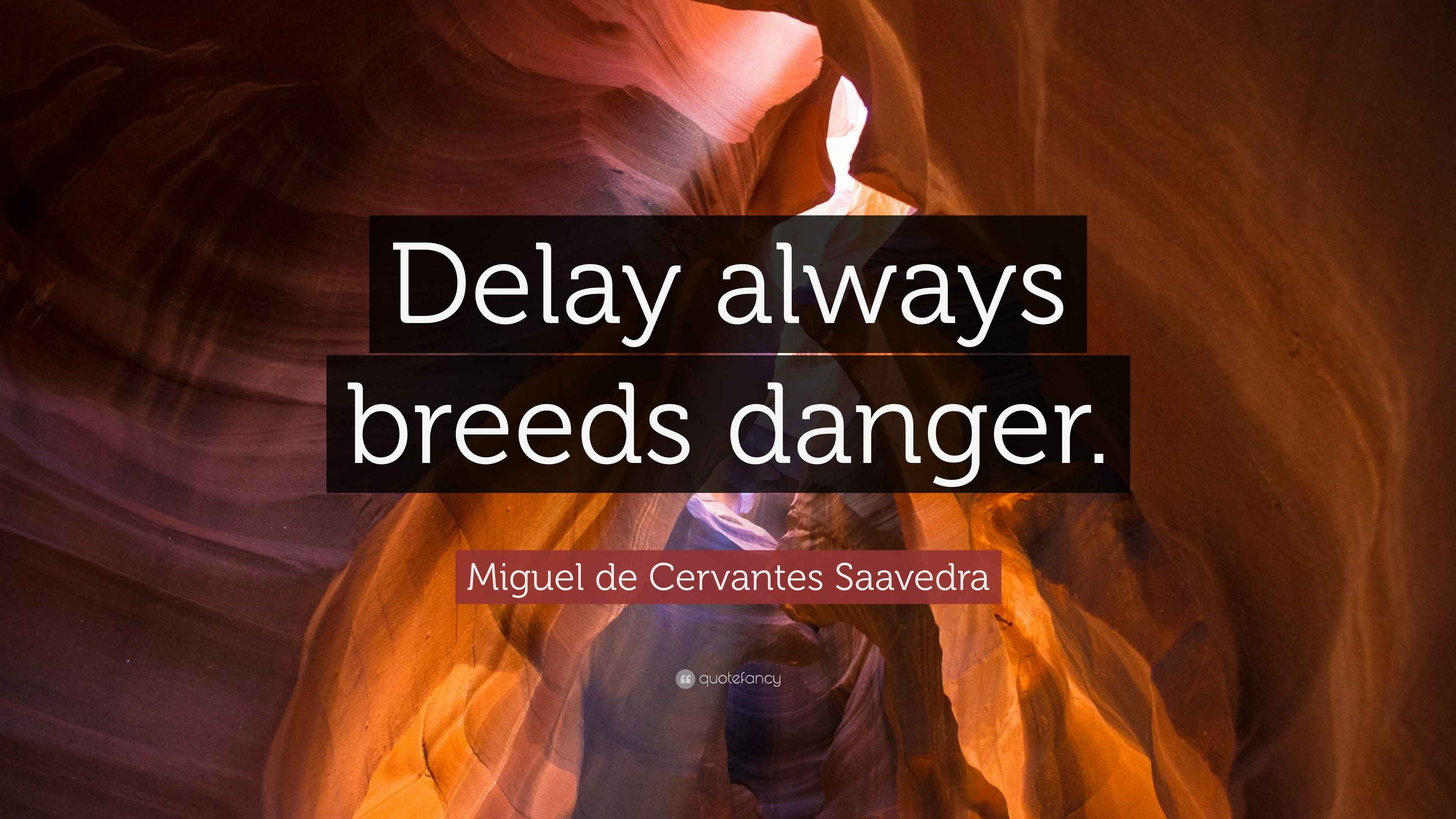 Miguel de Cervantes Saavedra Quote: “Delay always breeds danger.”