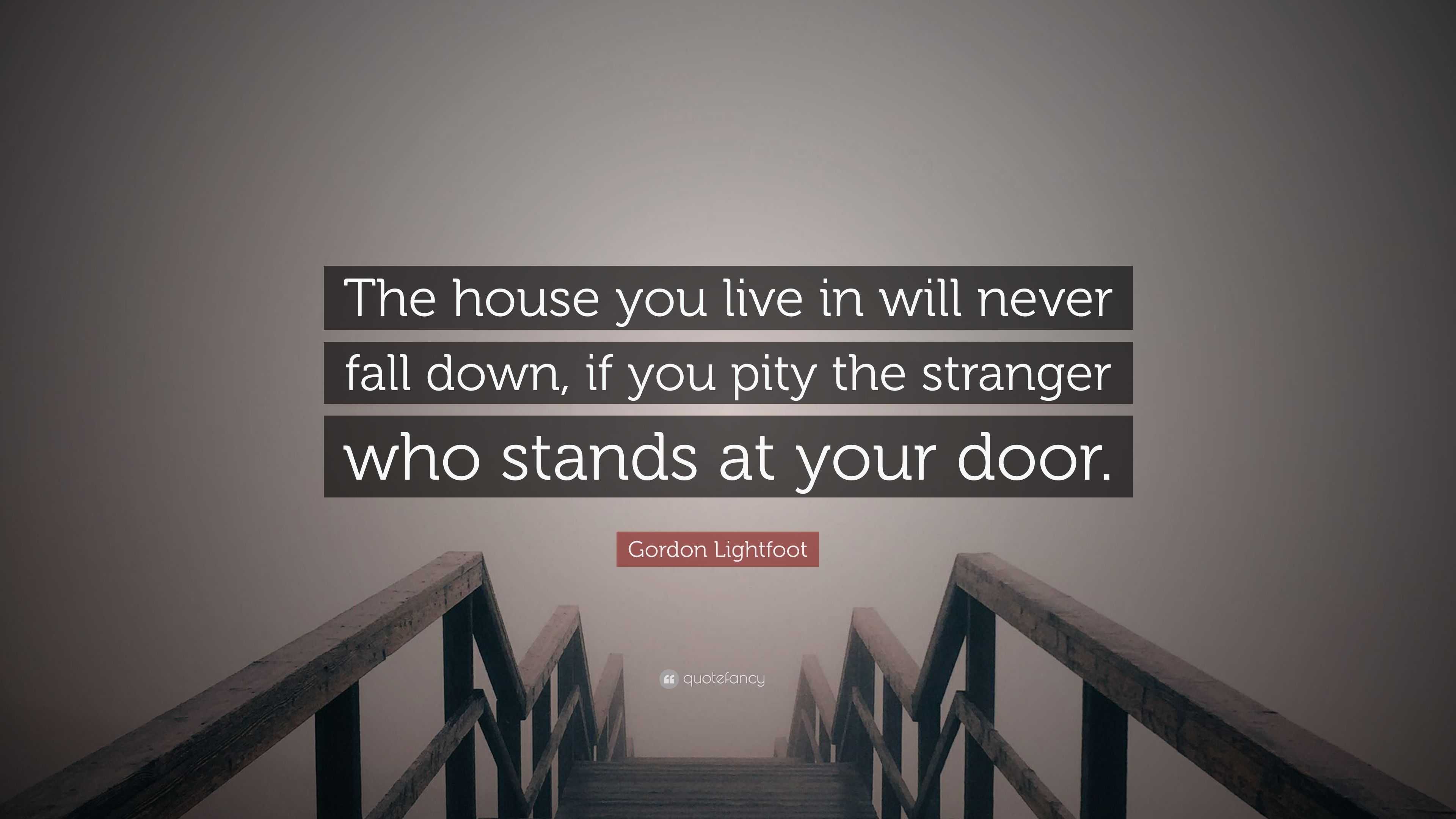 Gordon Lightfoot Quote: “The house you live in will never fall down, if ...