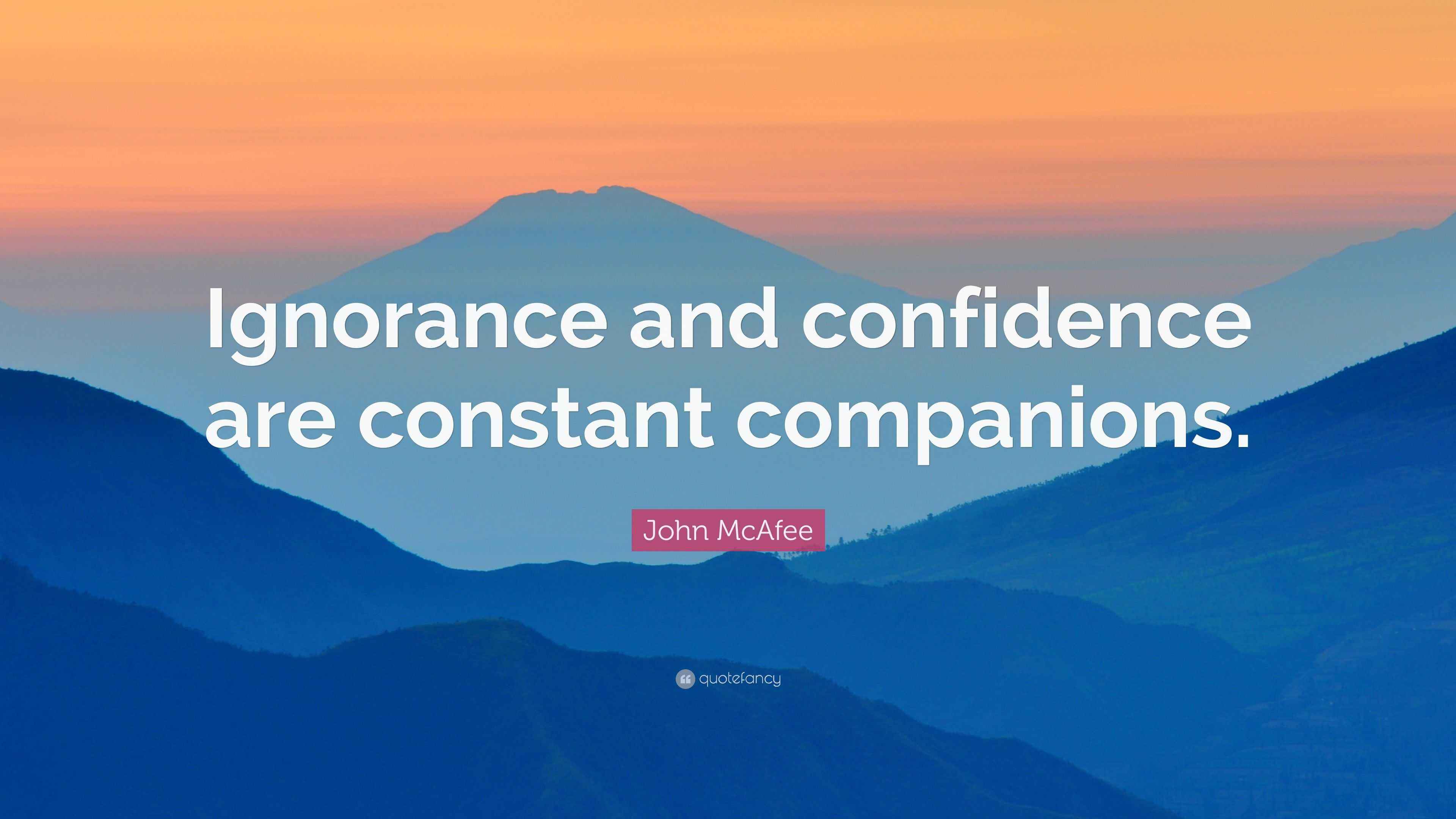 John McAfee Quote: “Ignorance and confidence are constant companions.”