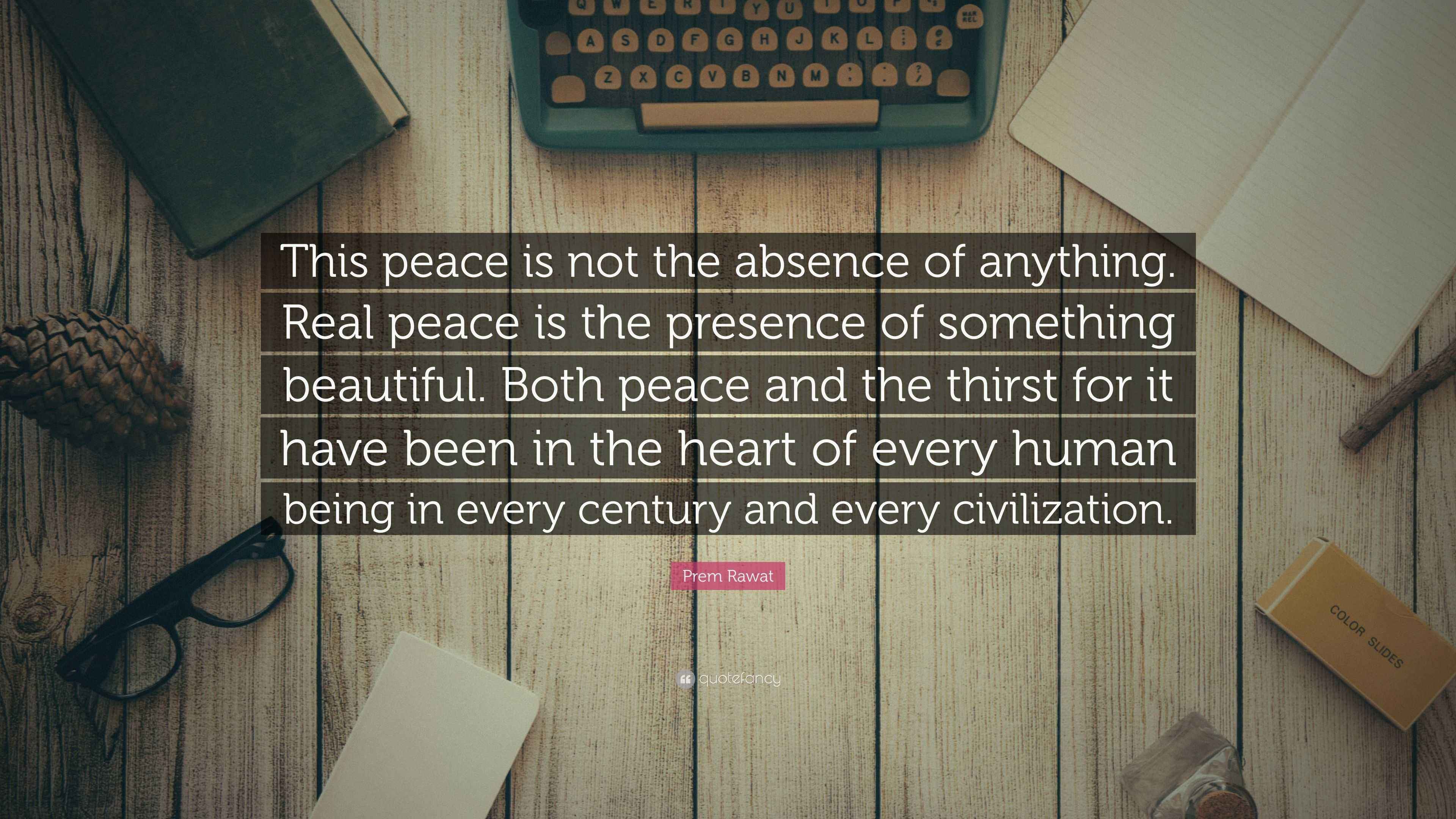 Prem Rawat Quote: “This peace is not the absence of anything. Real ...