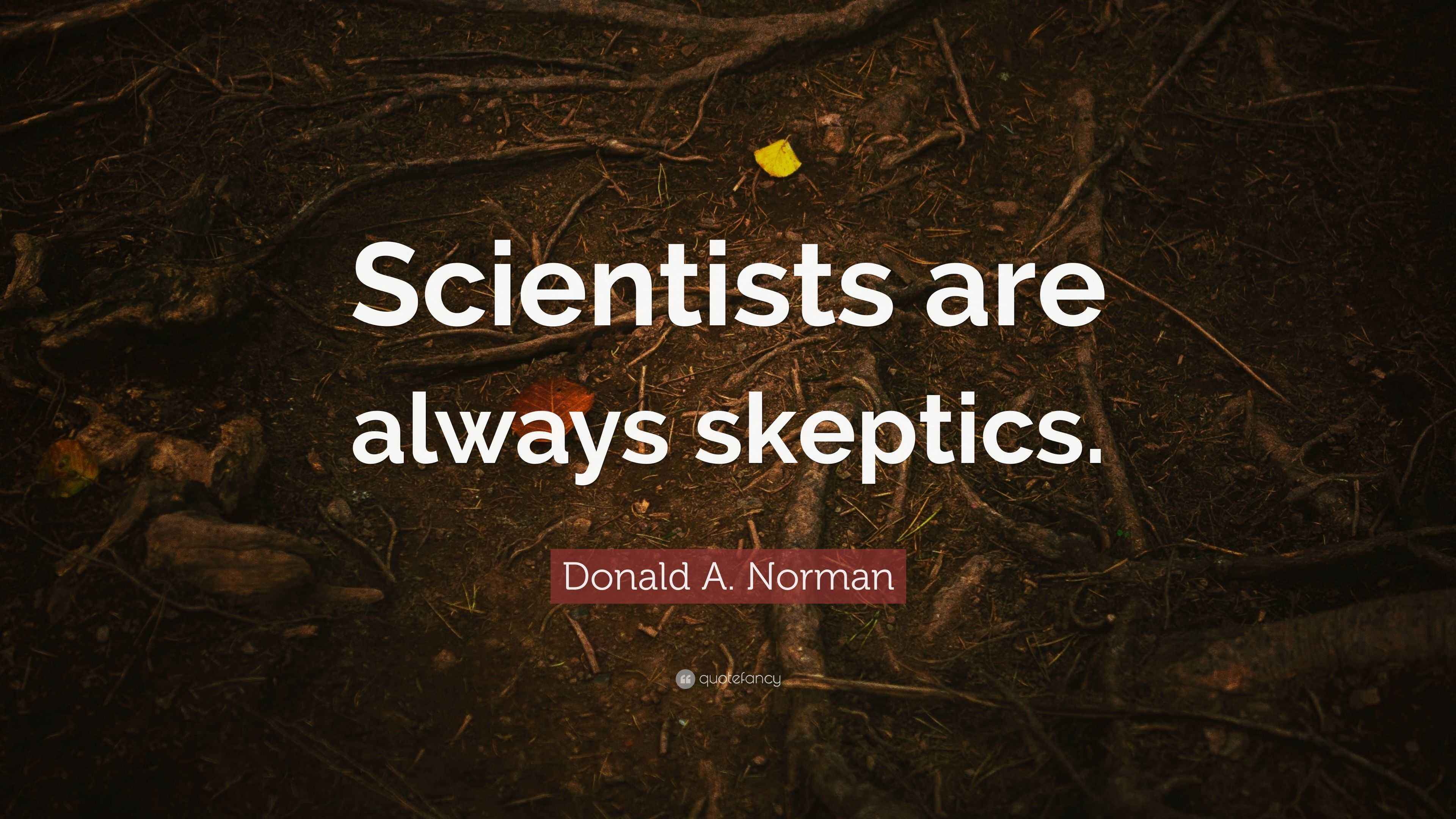 Donald A. Norman Quote: “Scientists are always skeptics.”