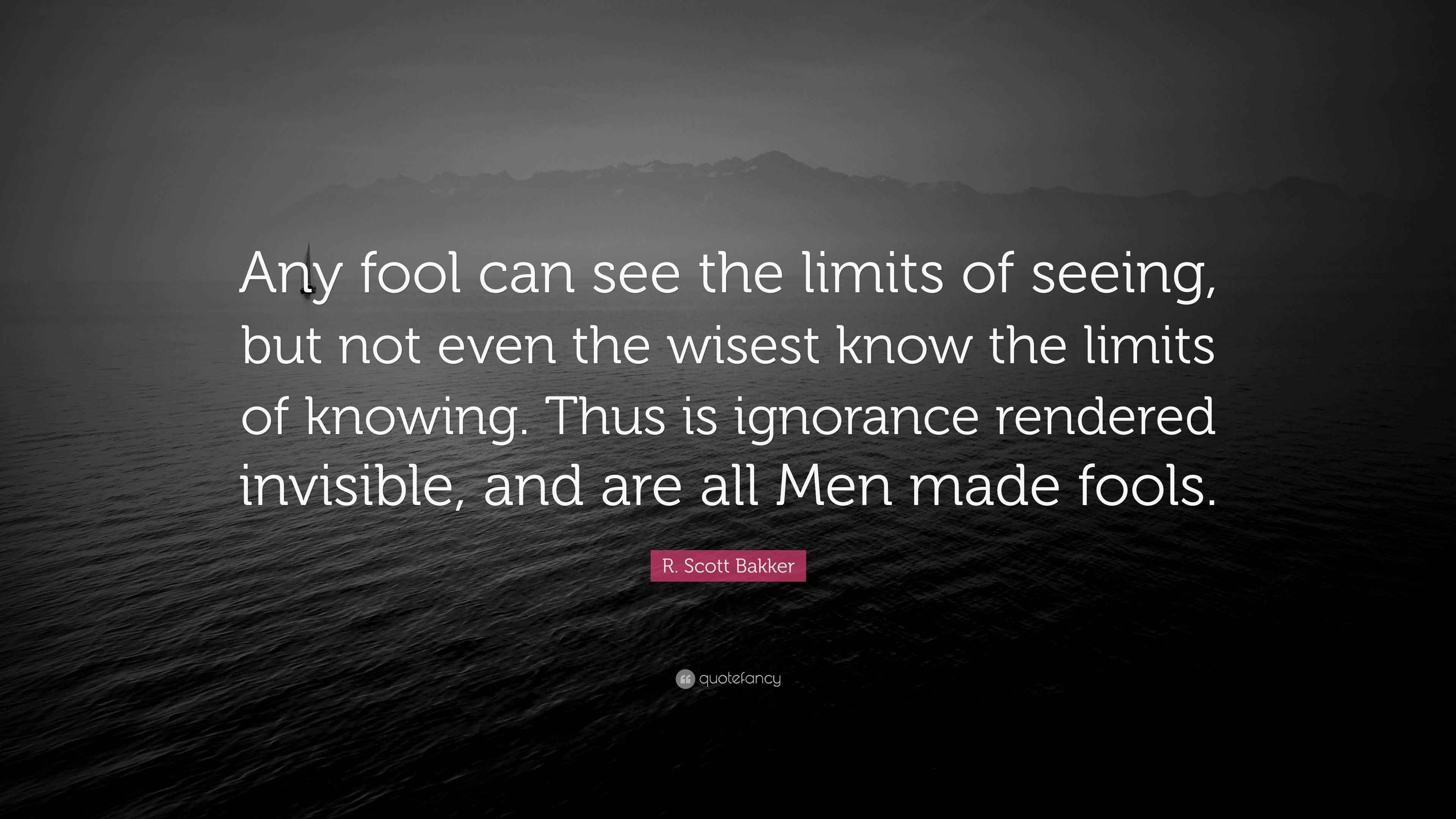 R. Scott Bakker Quote: “Any fool can see the limits of seeing, but not ...