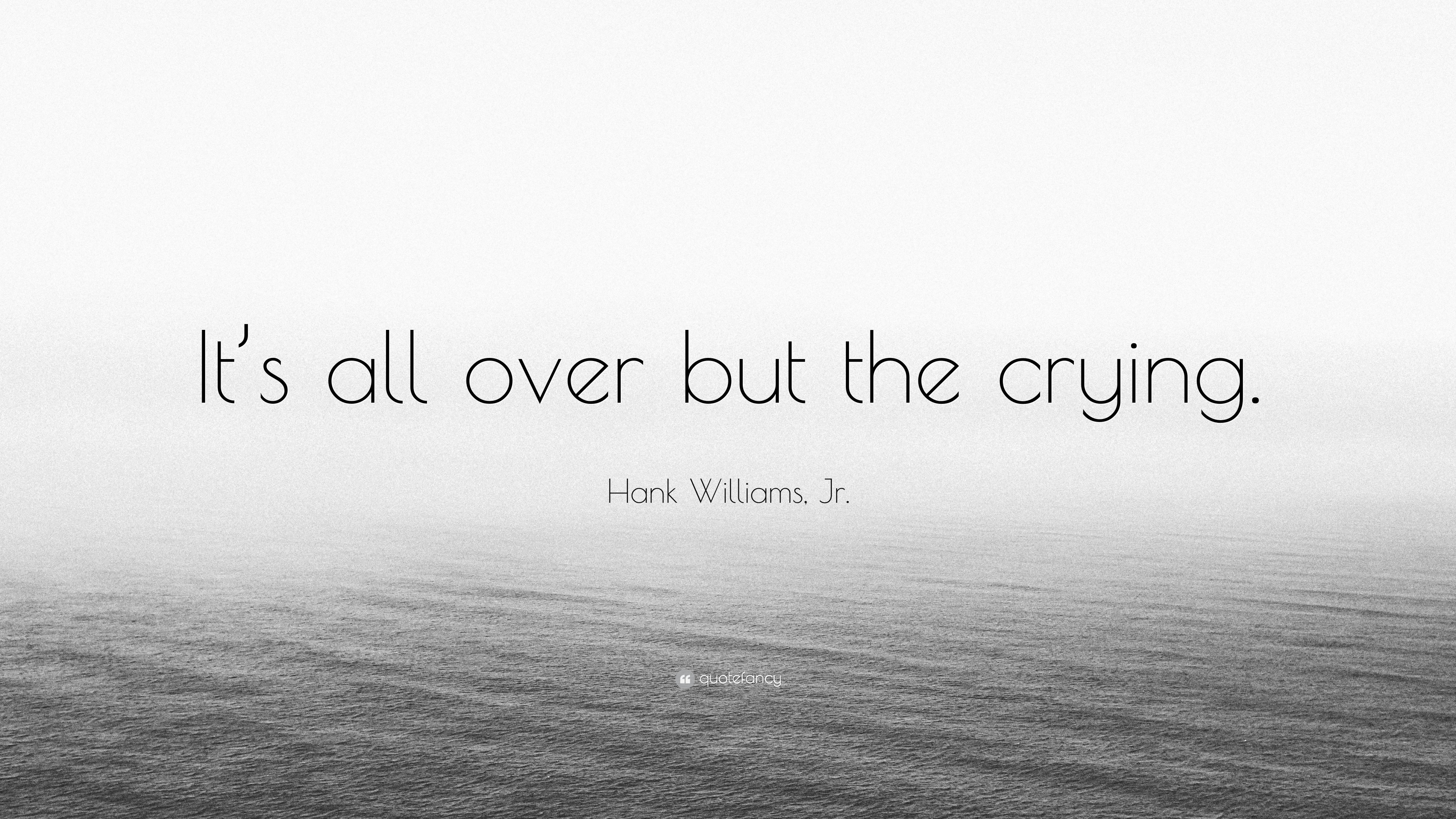 Hank Williams, Jr. Quote: “It’s all over but the crying.”