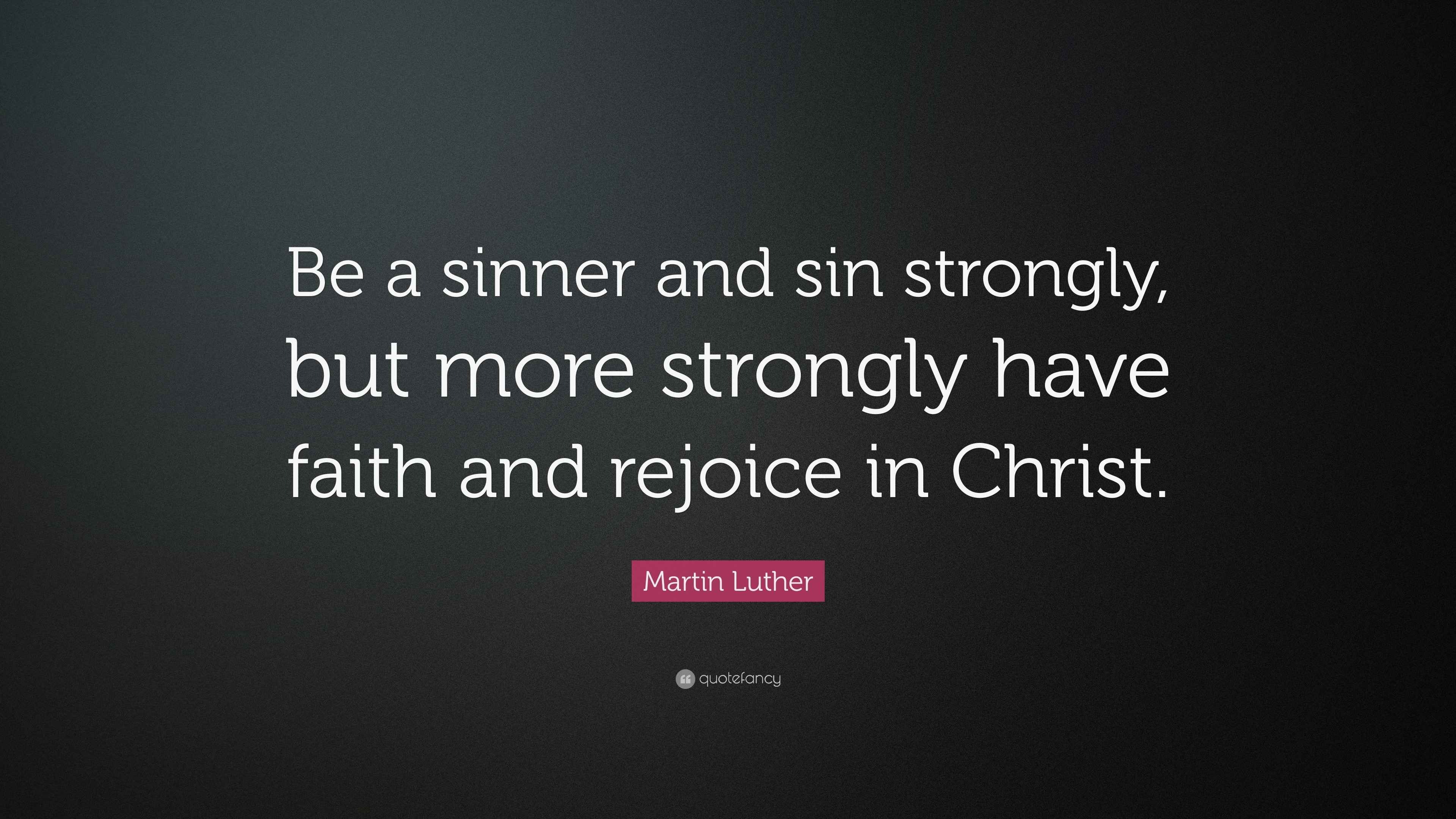 Martin Luther Quote: “Be a sinner and sin strongly, but more strongly ...