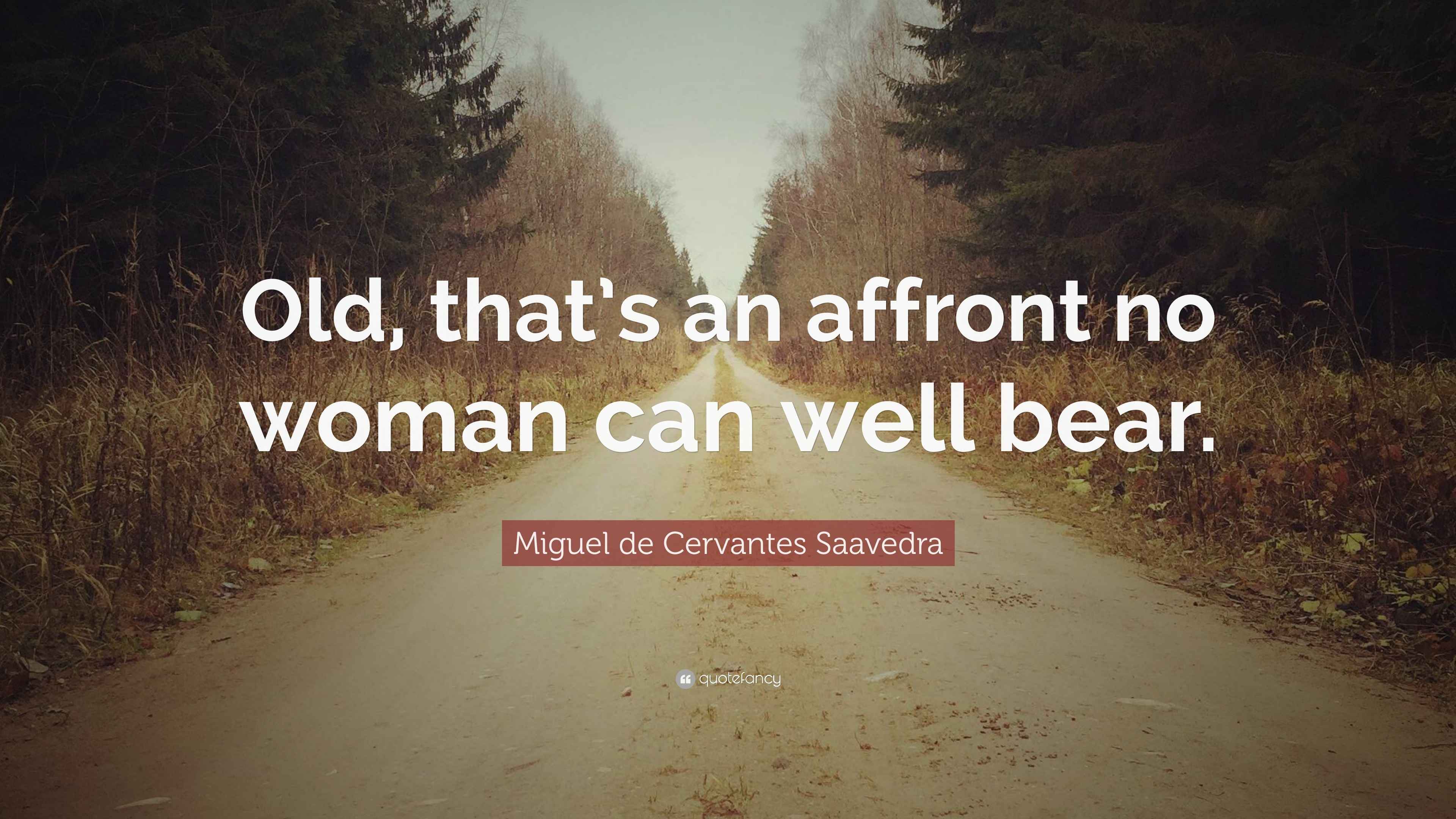 Miguel de Cervantes Saavedra Quote: “Old, that’s an affront no woman ...