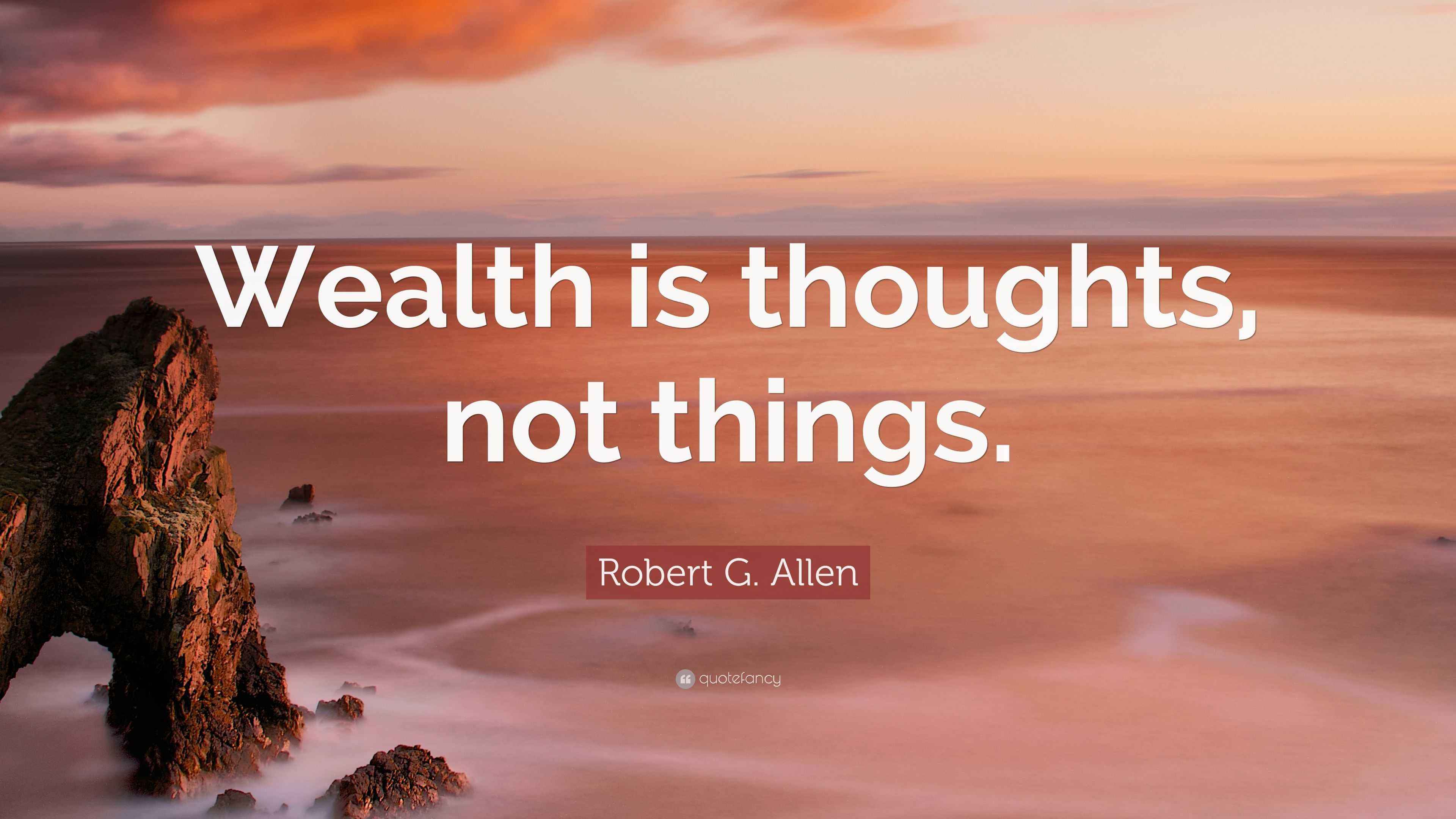 Robert G. Allen Quote: “Wealth is thoughts, not things.”