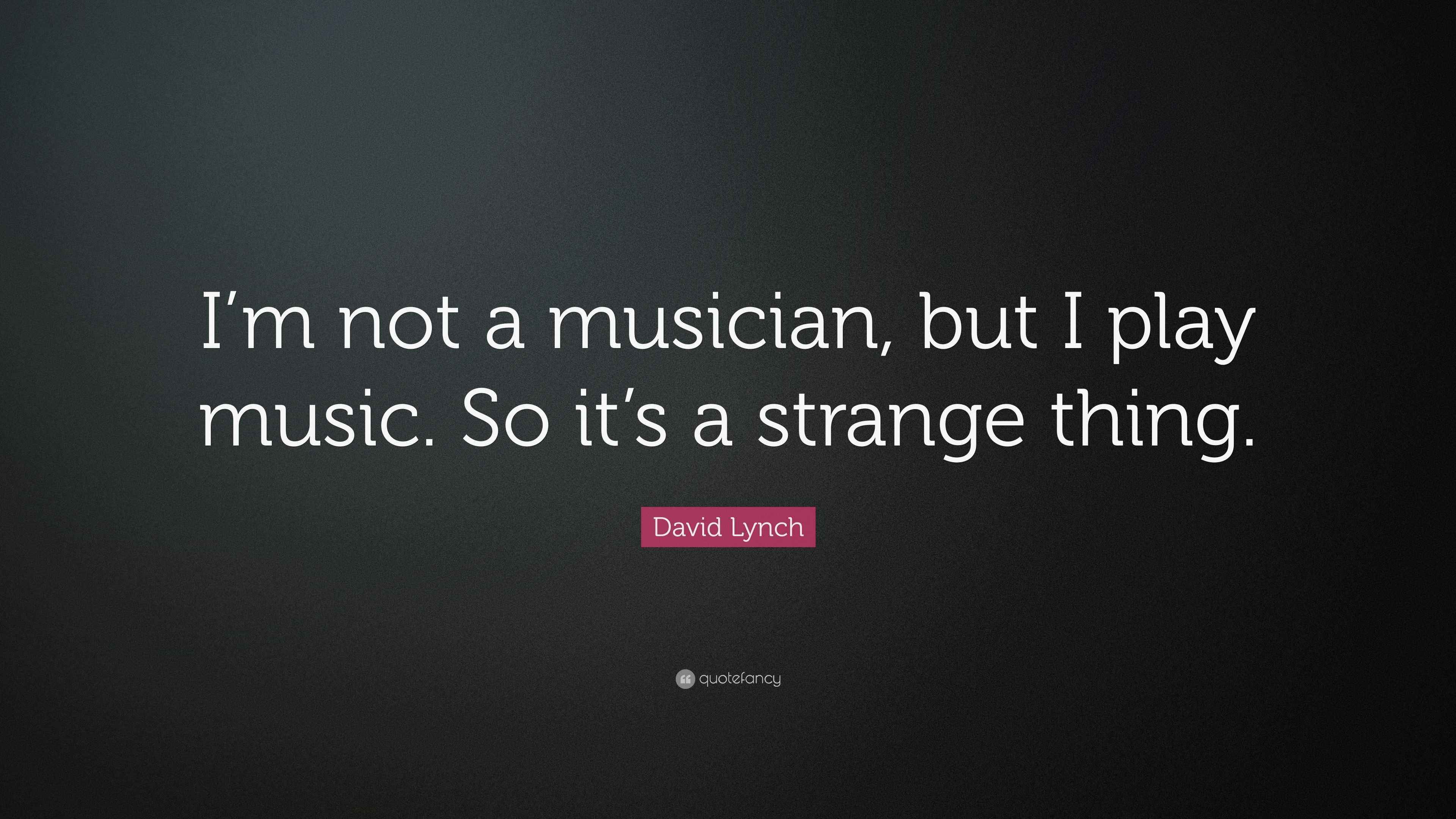 David Lynch Quote: “I’m not a musician, but I play music. So it’s a ...
