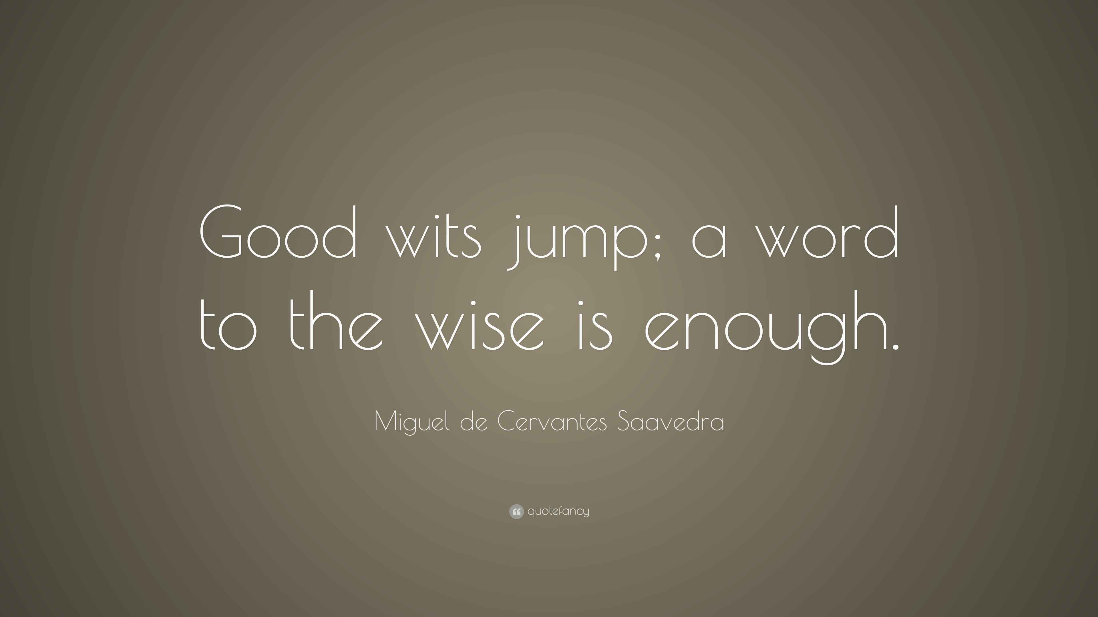 Miguel de Cervantes Saavedra Quote: “Good wits jump; a word to the wise ...