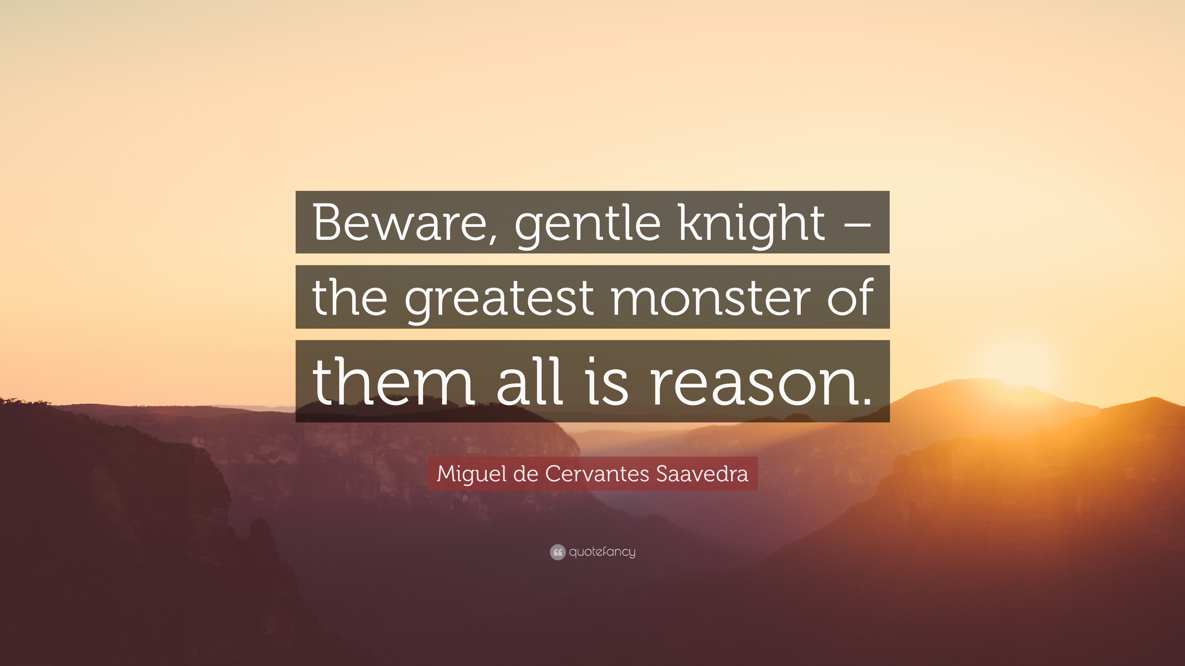 Miguel de Cervantes Saavedra Quote: “Beware, gentle knight – the ...