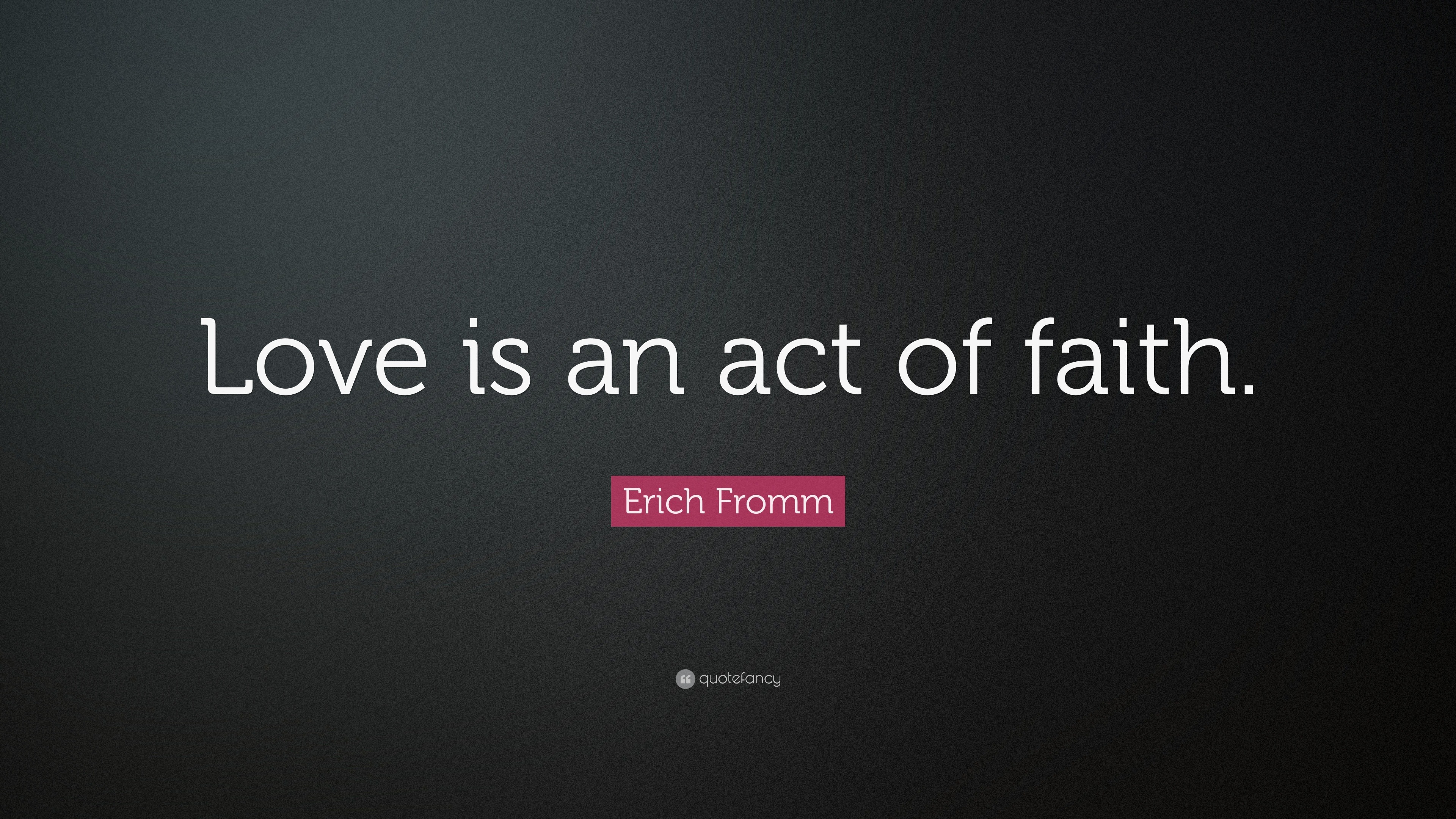 Erich Fromm Quote: “Love is an act of faith.”