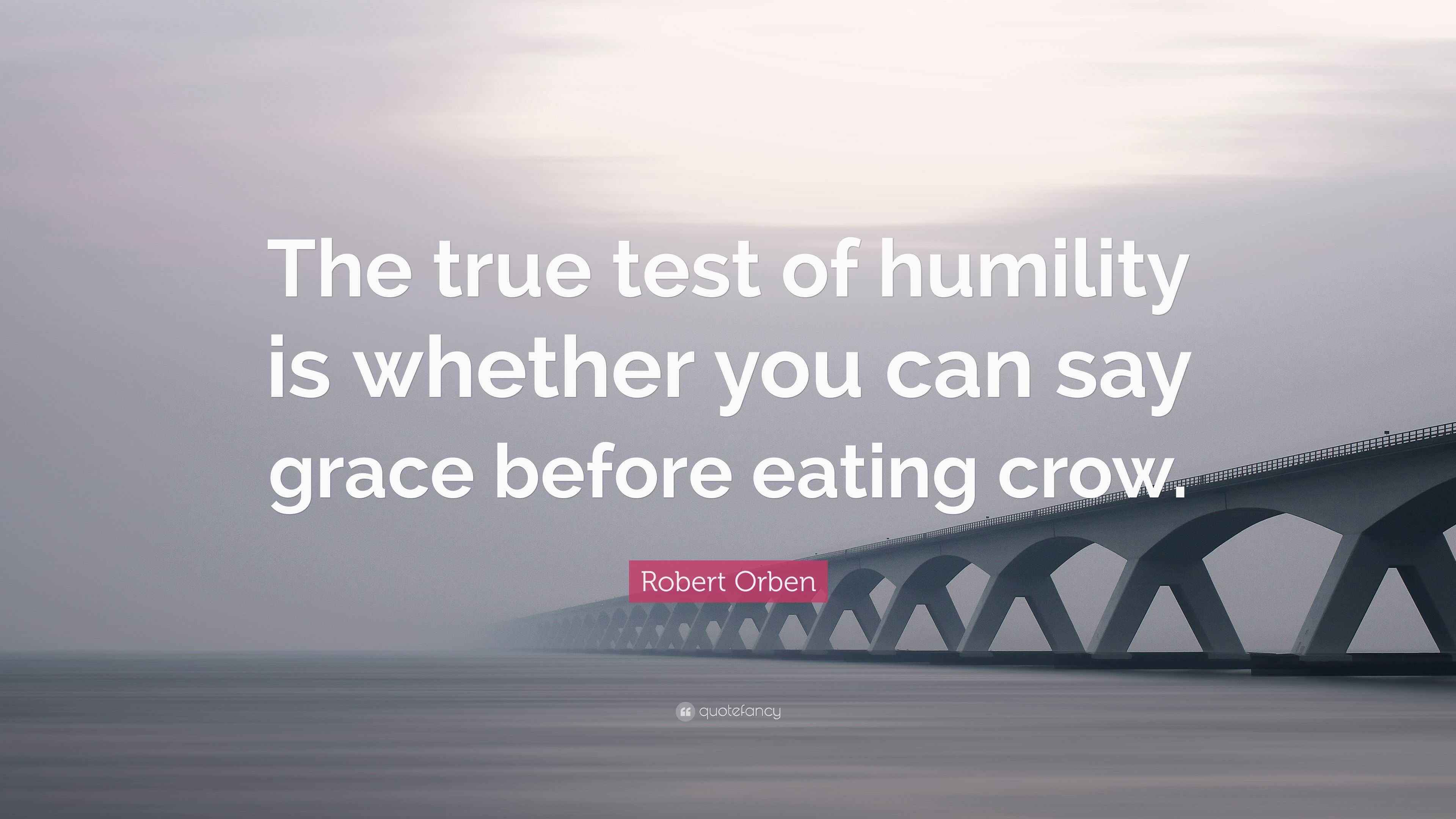 Robert Orben Quote: “The true test of humility is whether you can say ...
