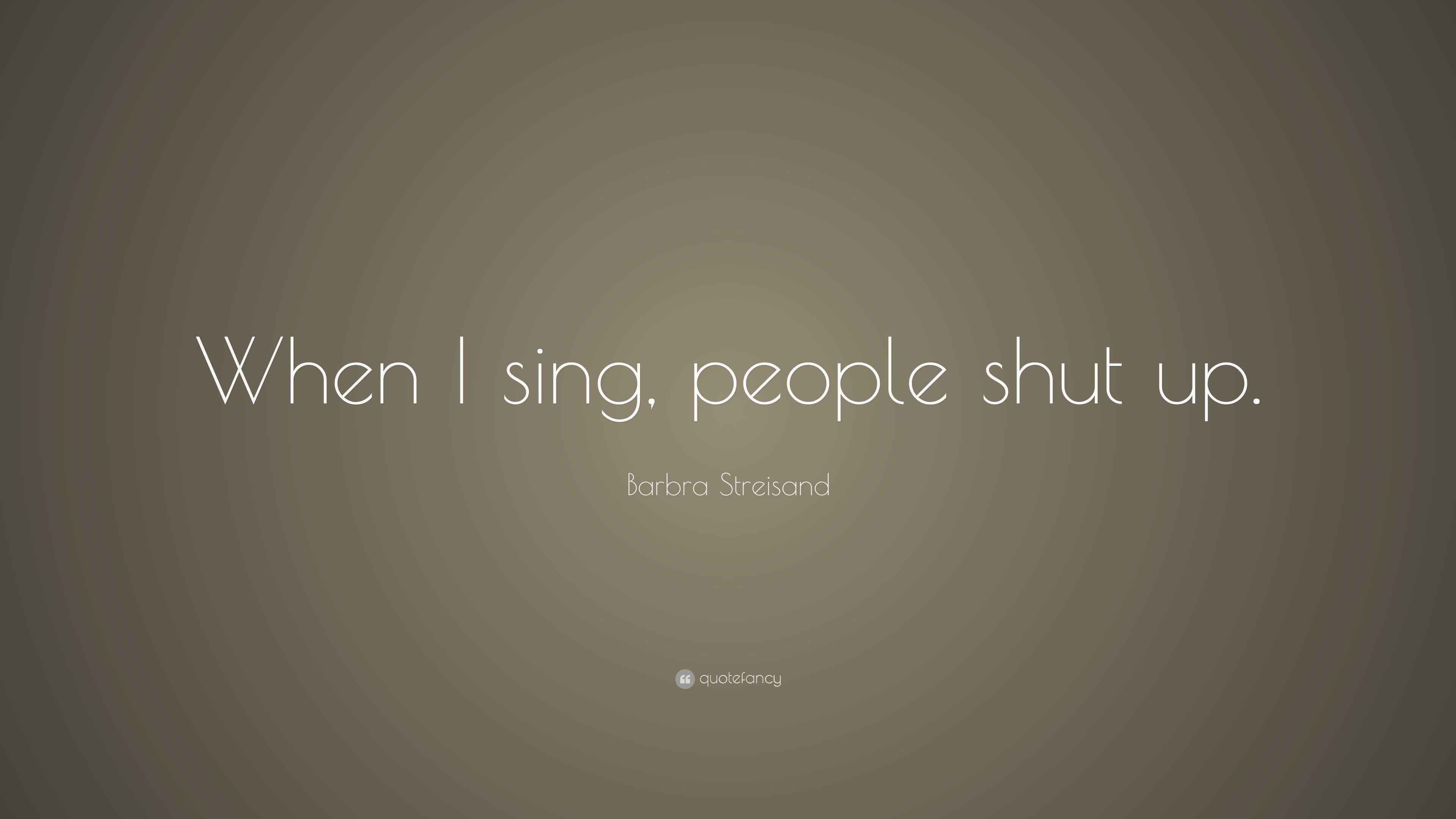 Barbra Streisand Quote: “When I sing, people shut up.”